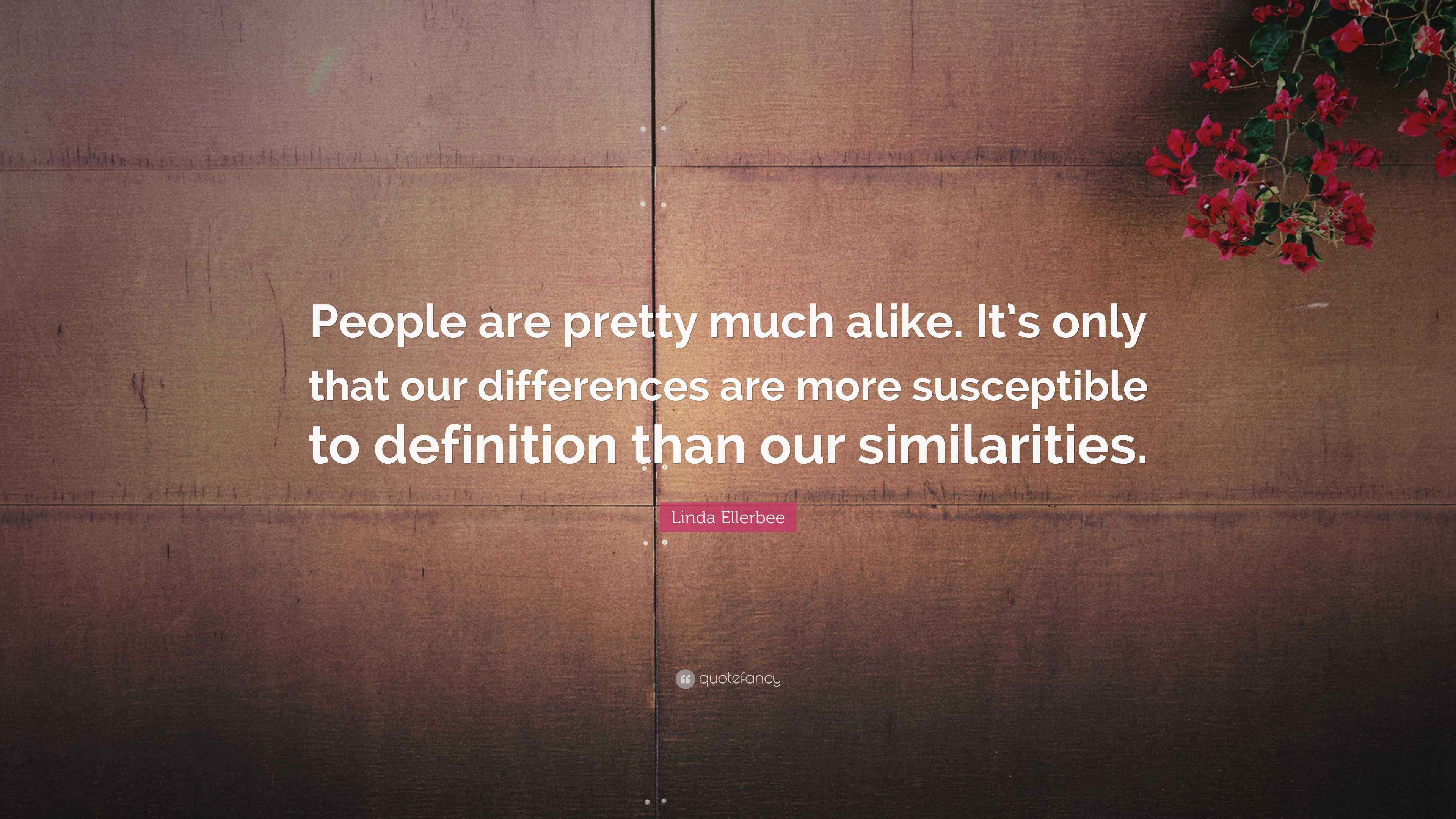 Linda Ellerbee Quote: “People are pretty much alike. It’s only that our ...