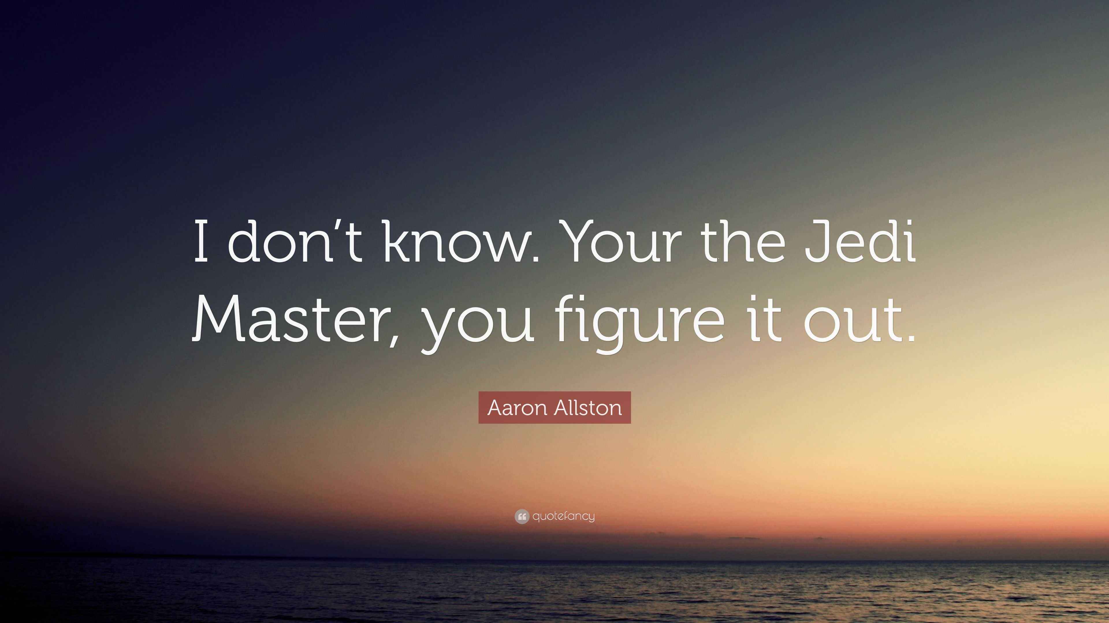 Aaron Allston Quote: “I don’t know. Your the Jedi Master, you figure it ...
