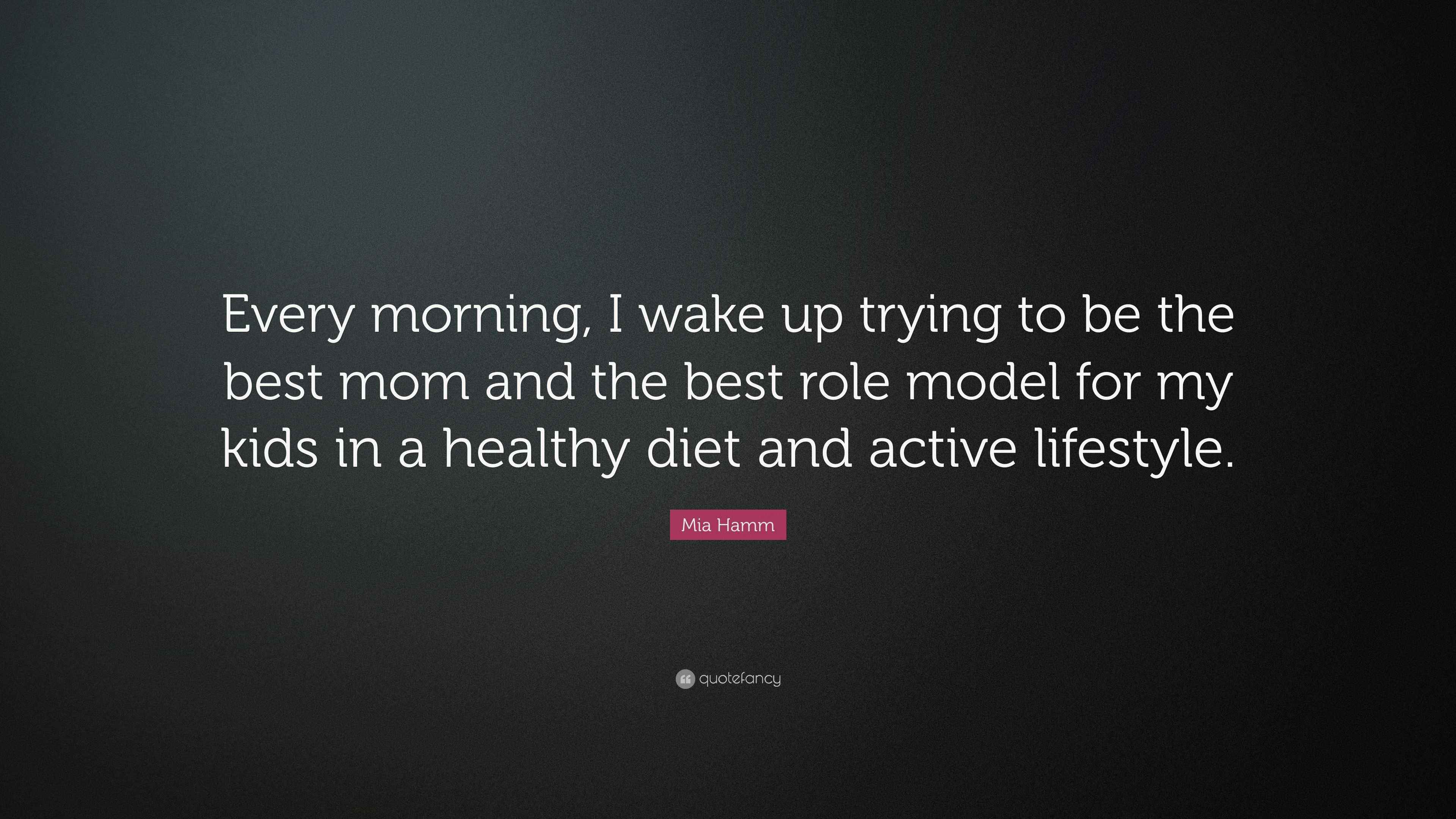 Mia Hamm Quote: “Every morning, I wake up trying to be the best mom and ...