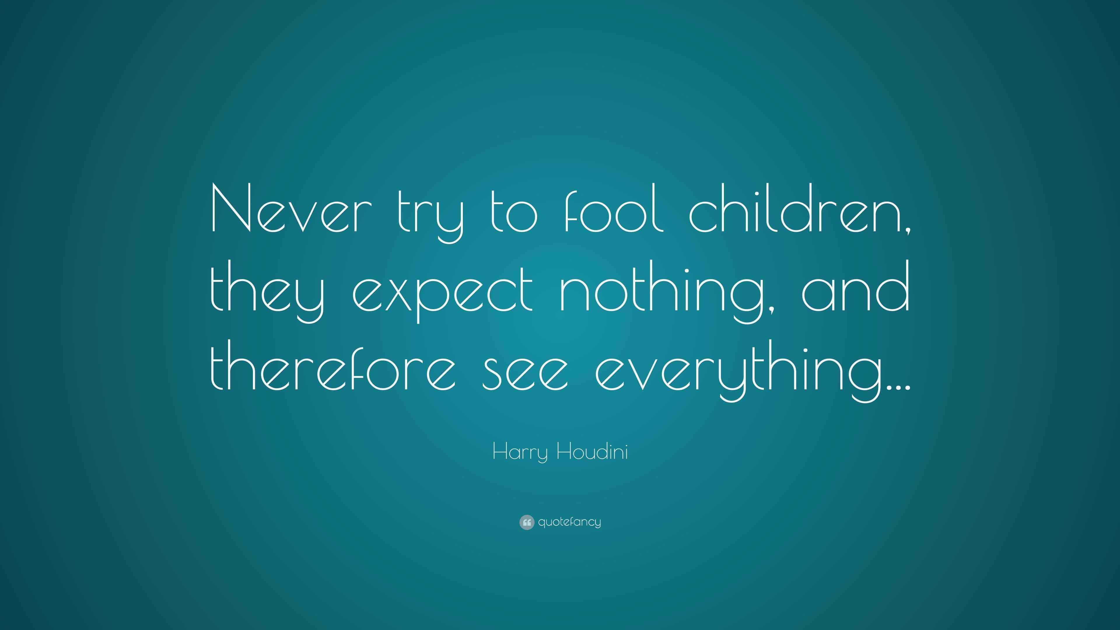 Harry Houdini Quote: “Never try to fool children, they expect nothing ...