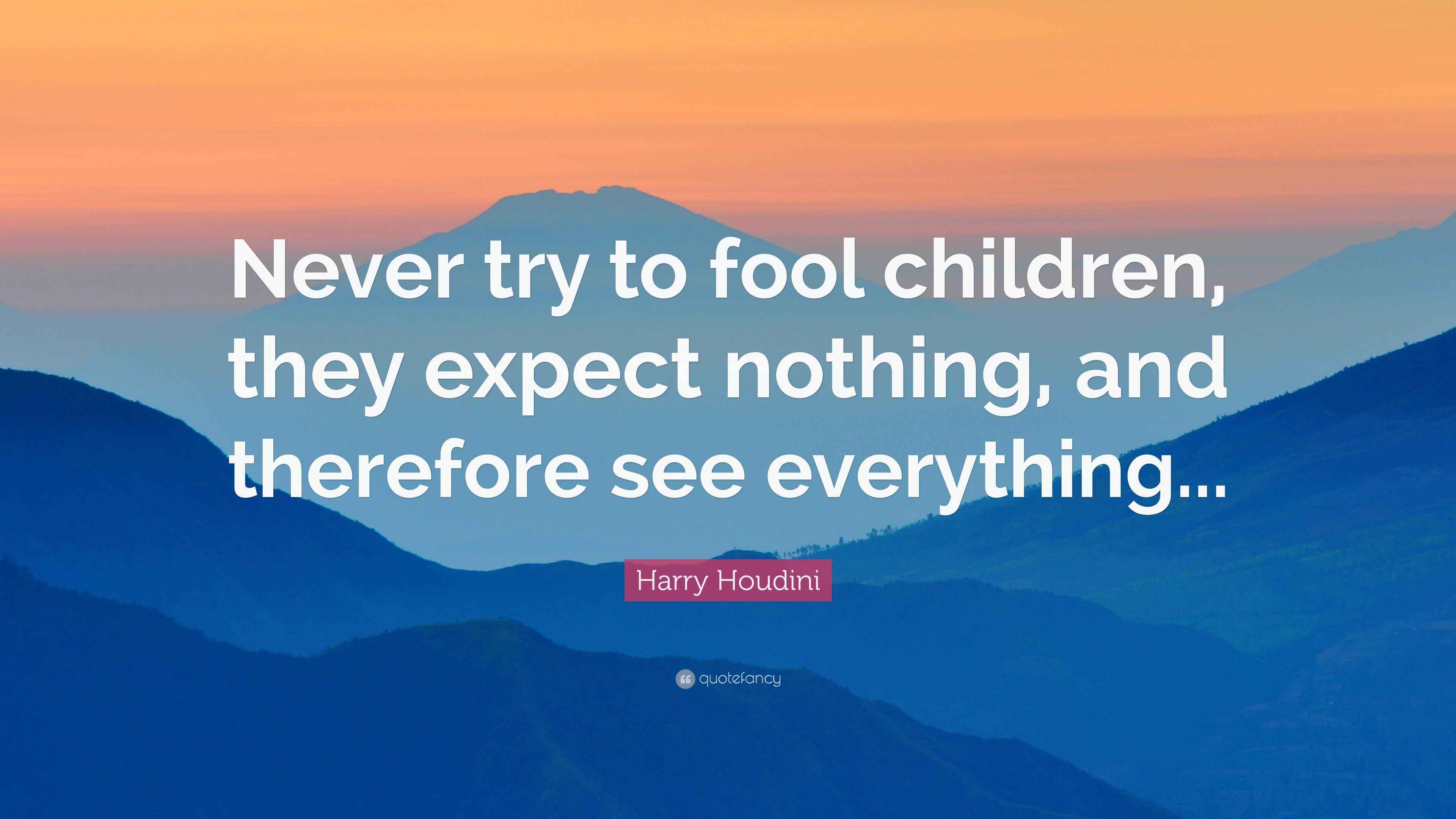 Harry Houdini Quote: “Never try to fool children, they expect nothing ...