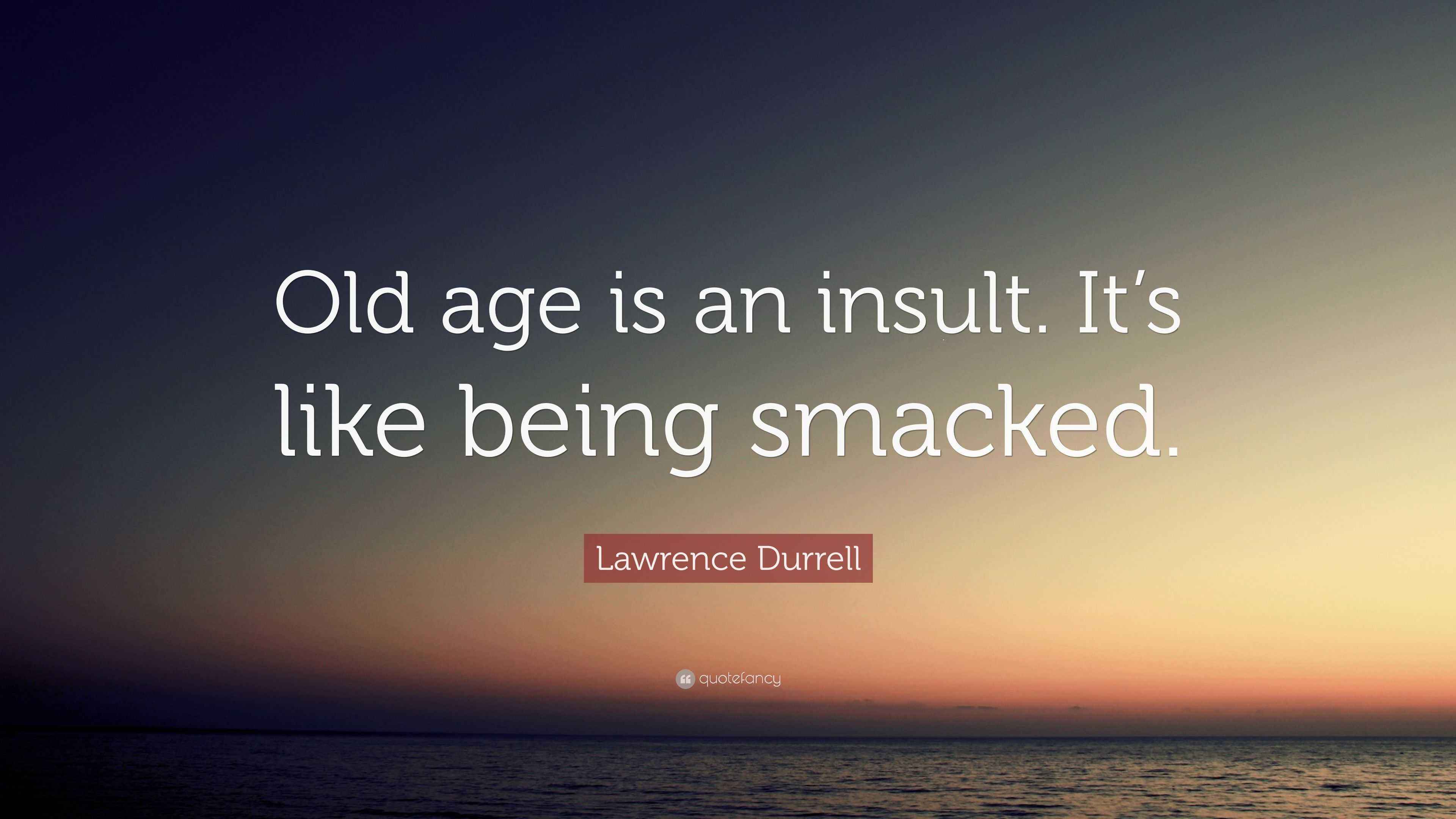 Lawrence Durrell Quote: “Old age is an insult. It’s like being smacked.”