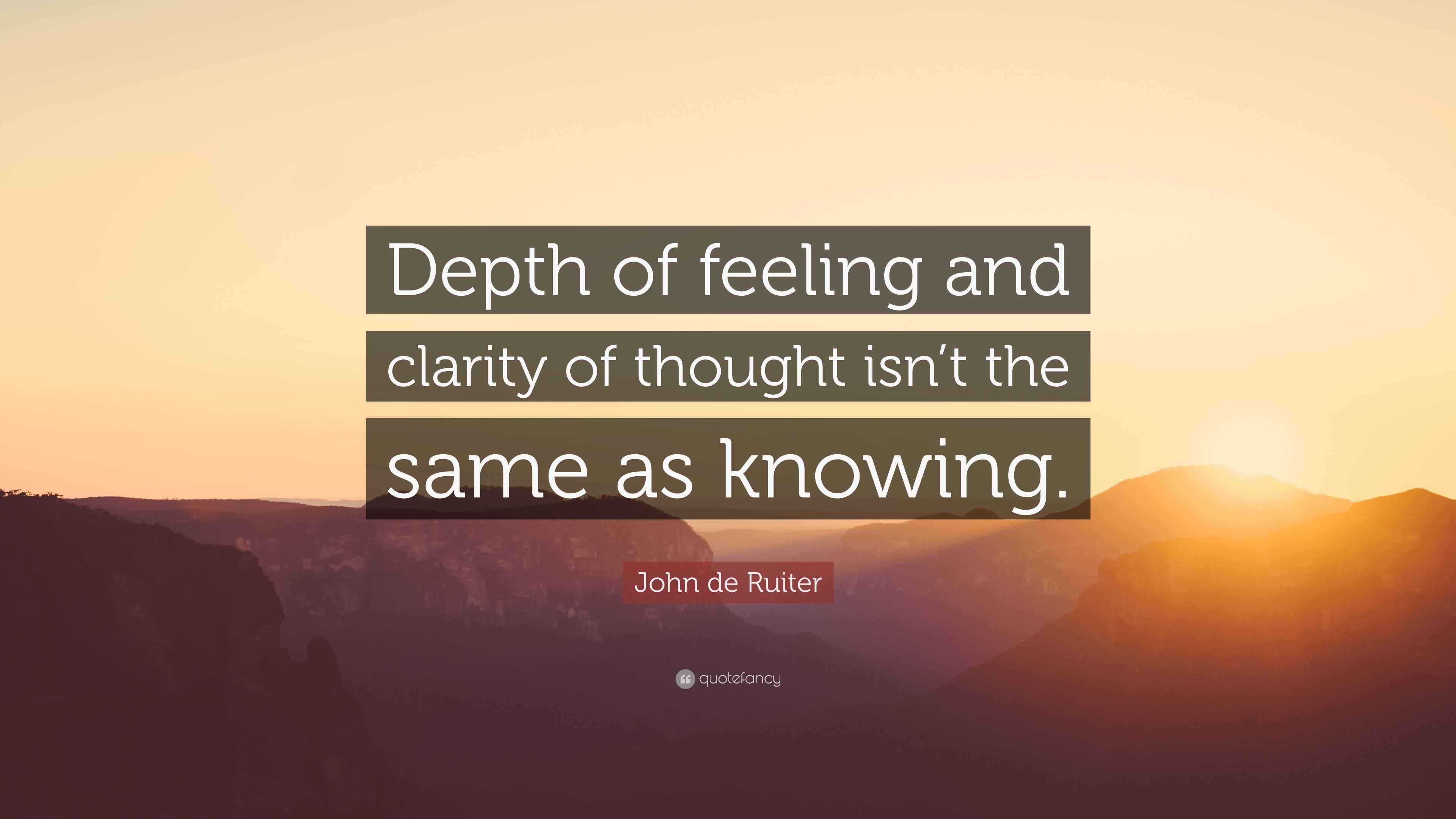 John de Ruiter Quote: “Depth of feeling and clarity of thought isn’t ...