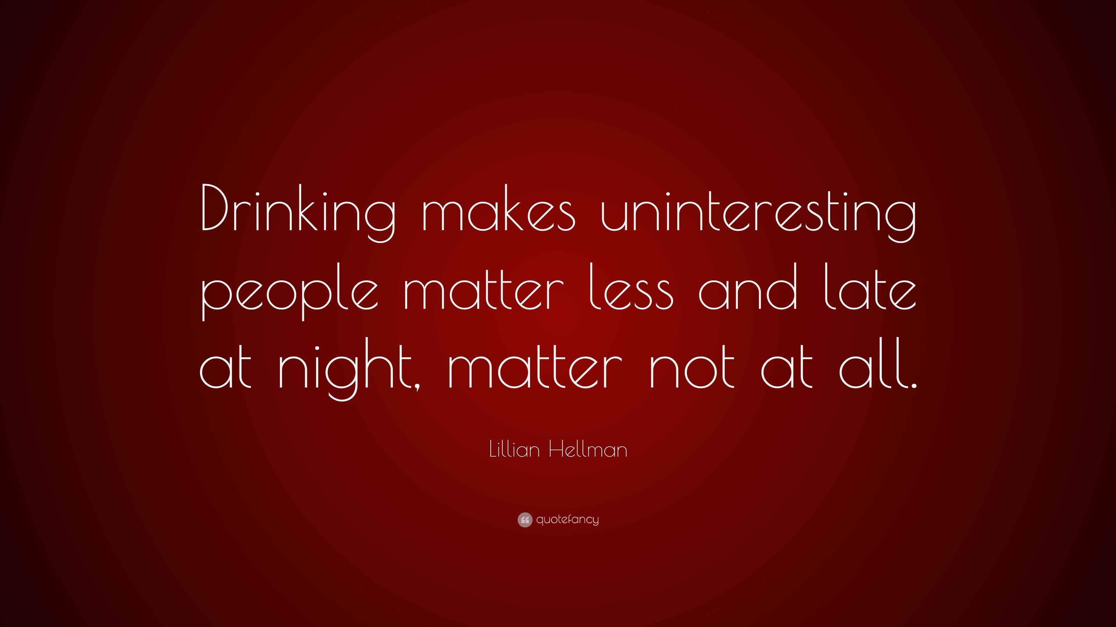 Lillian Hellman Quote: “Drinking makes uninteresting people matter less ...