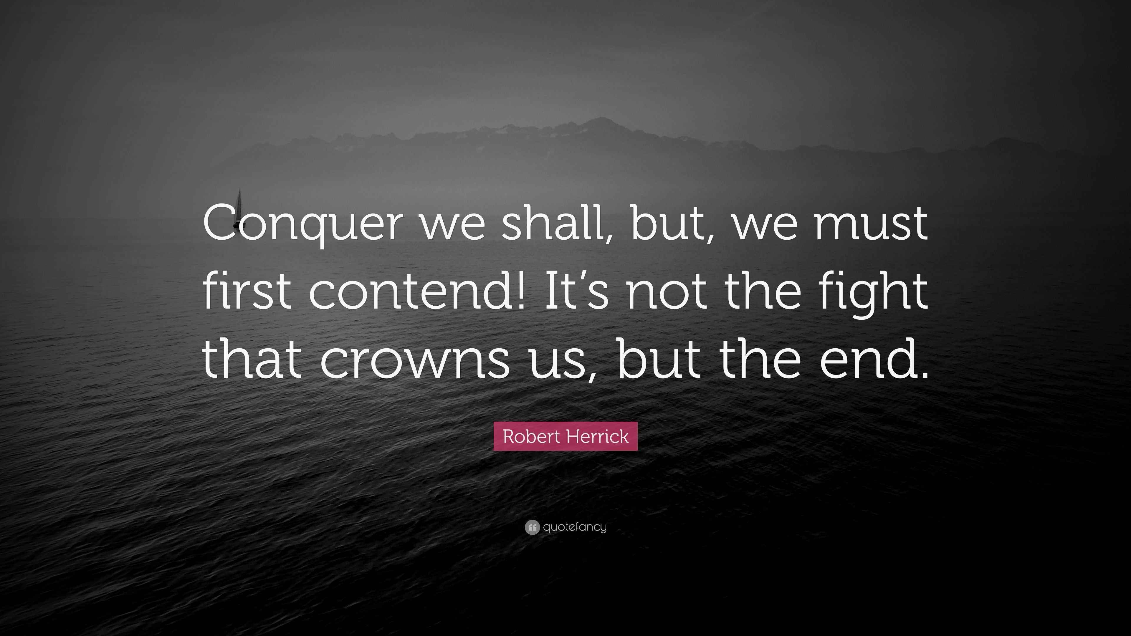 Robert Herrick Quote: “Conquer we shall, but, we must first contend! It ...