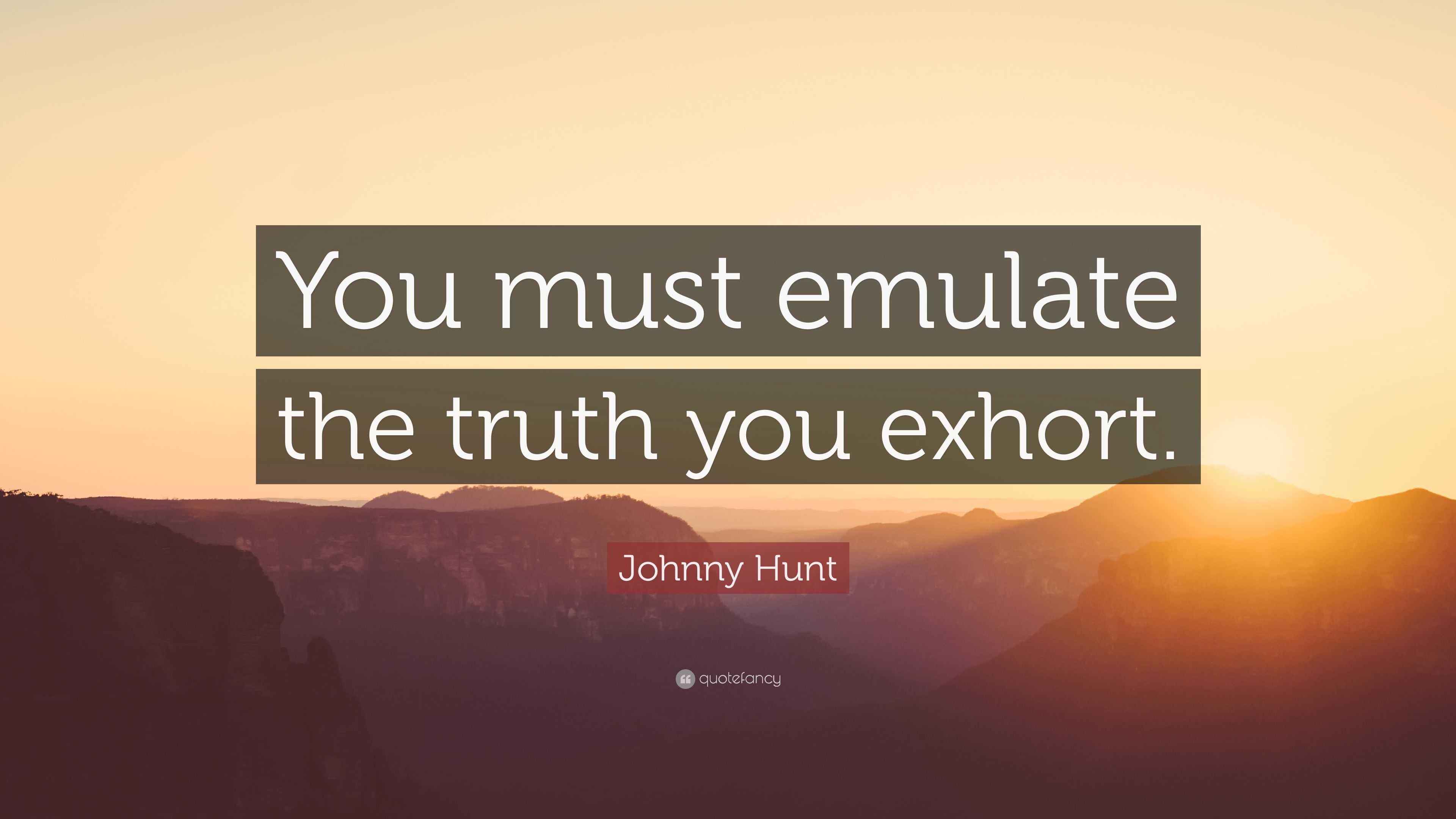 Johnny Hunt Quote: “You must emulate the truth you exhort.”