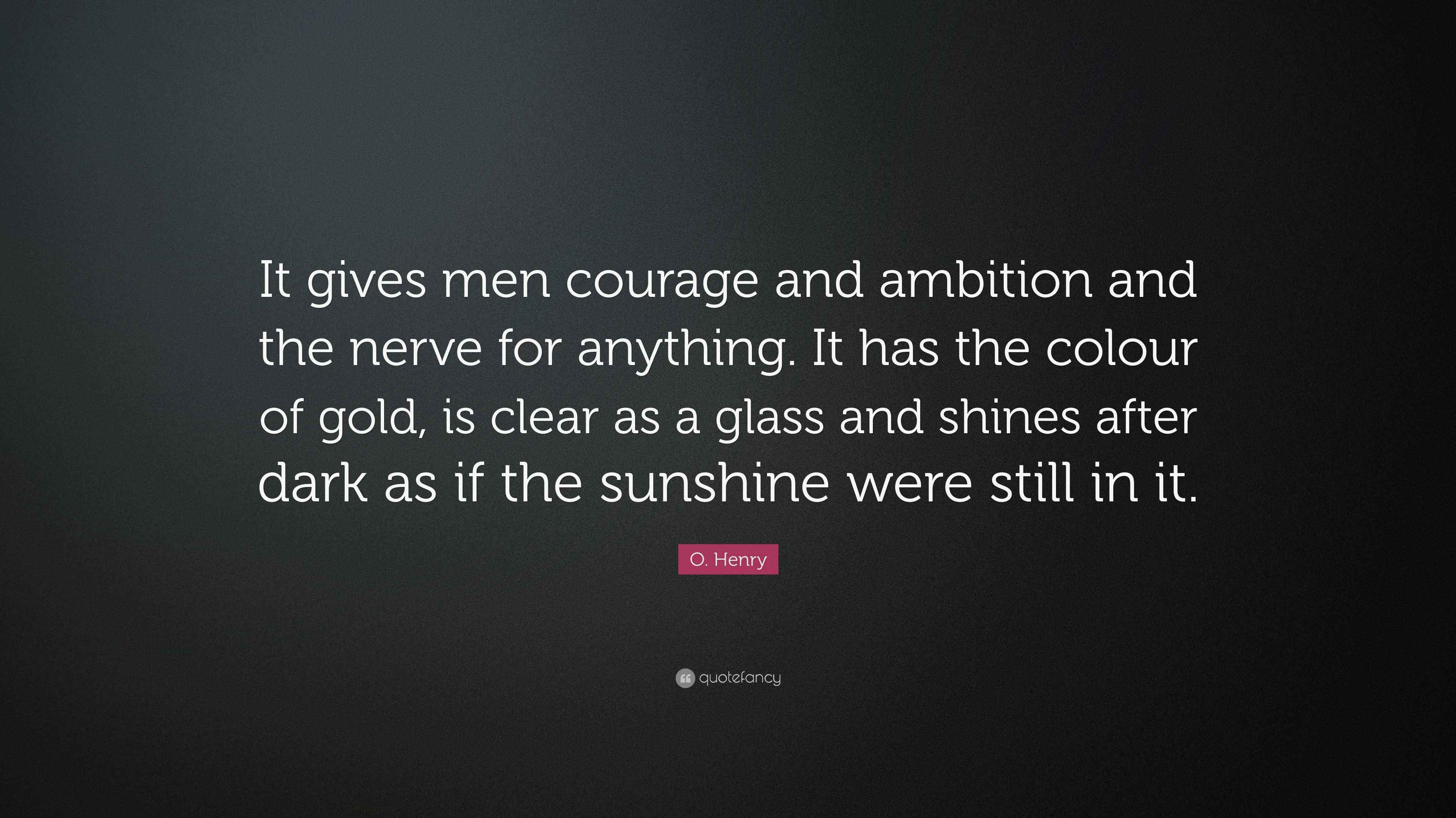 O. Henry Quote: “It gives men courage and ambition and the nerve for ...