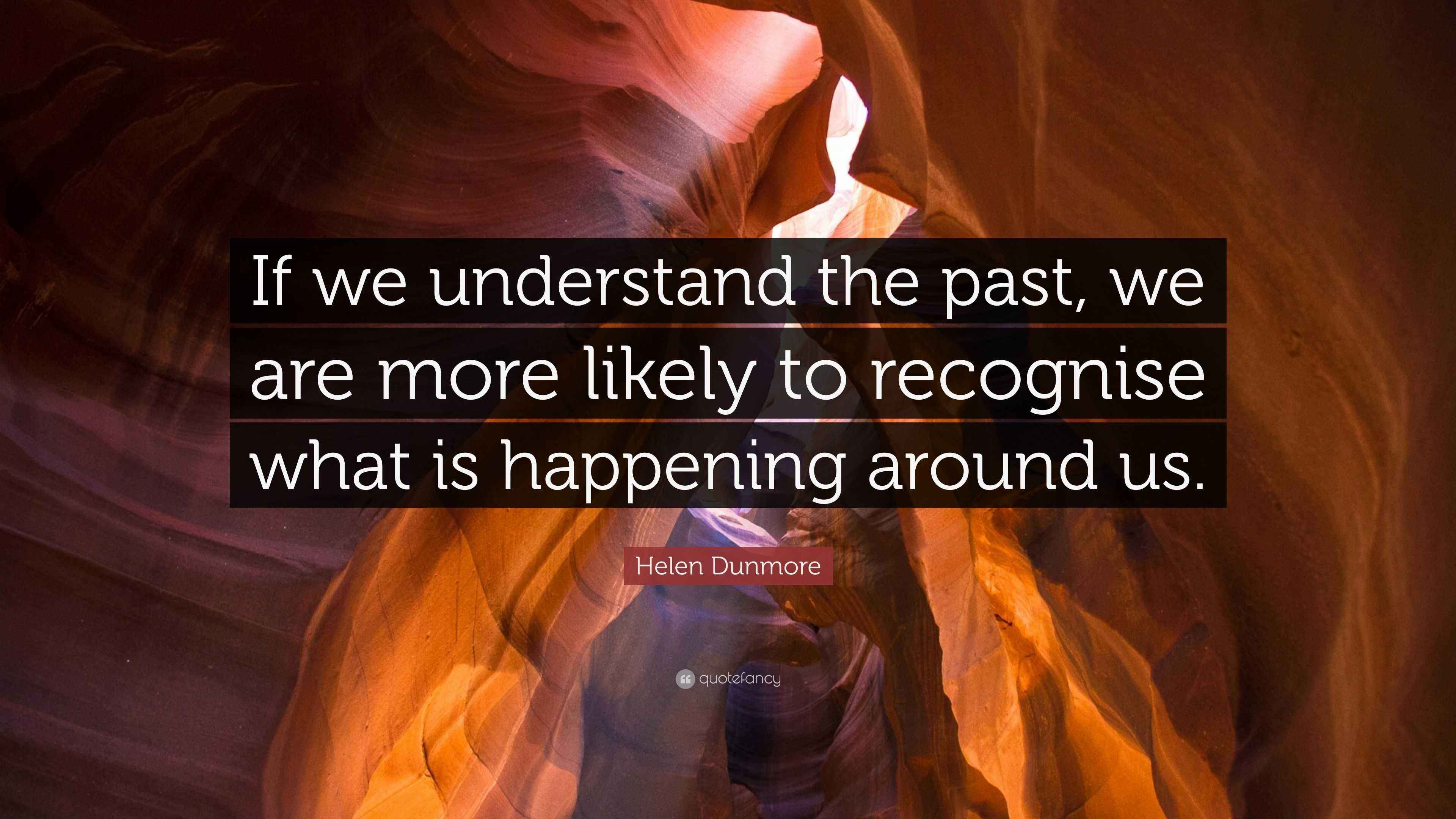 Helen Dunmore Quote: “If we understand the past, we are more likely to ...