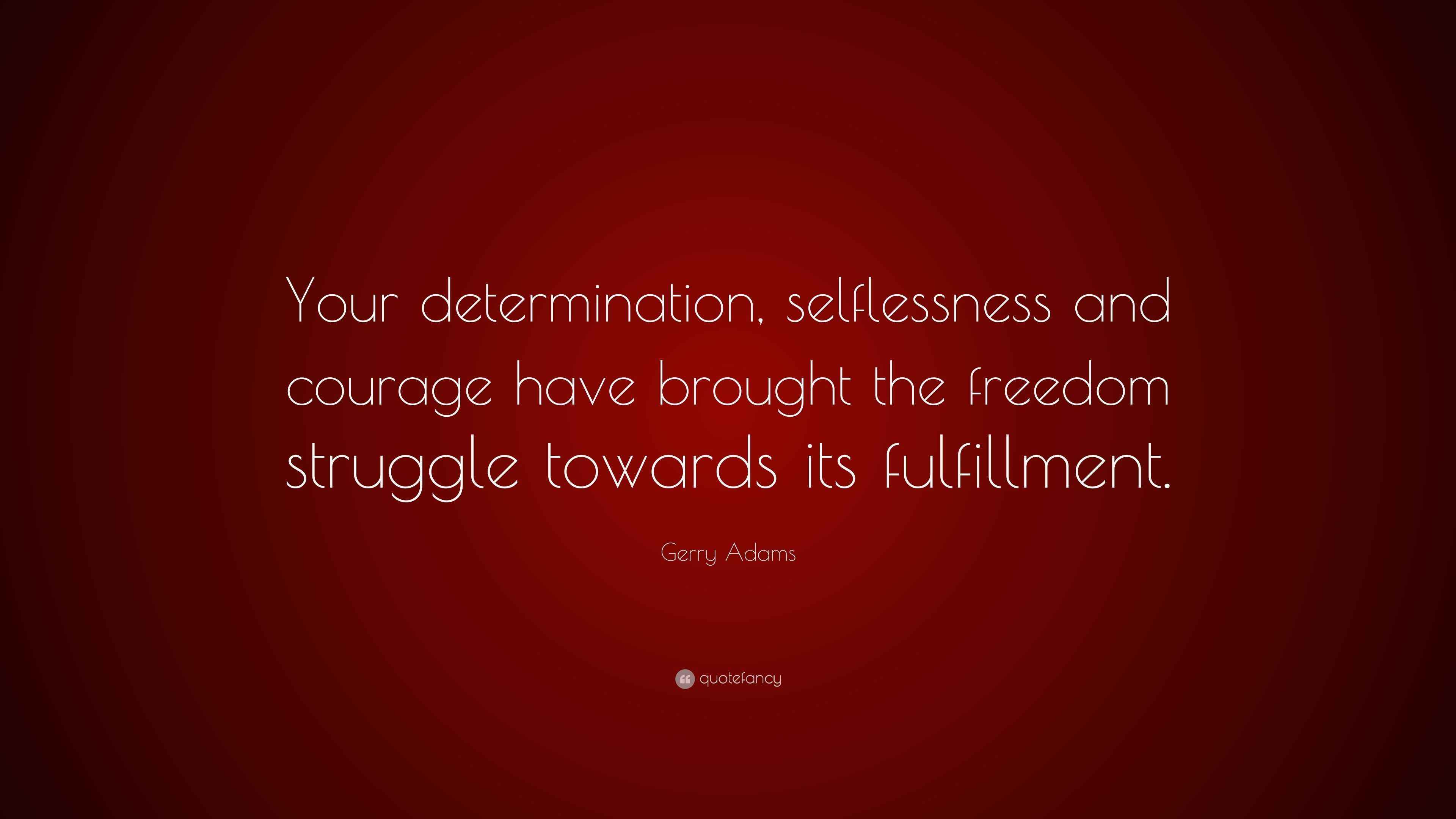 Gerry Adams Quote: “Your determination, selflessness and courage have ...