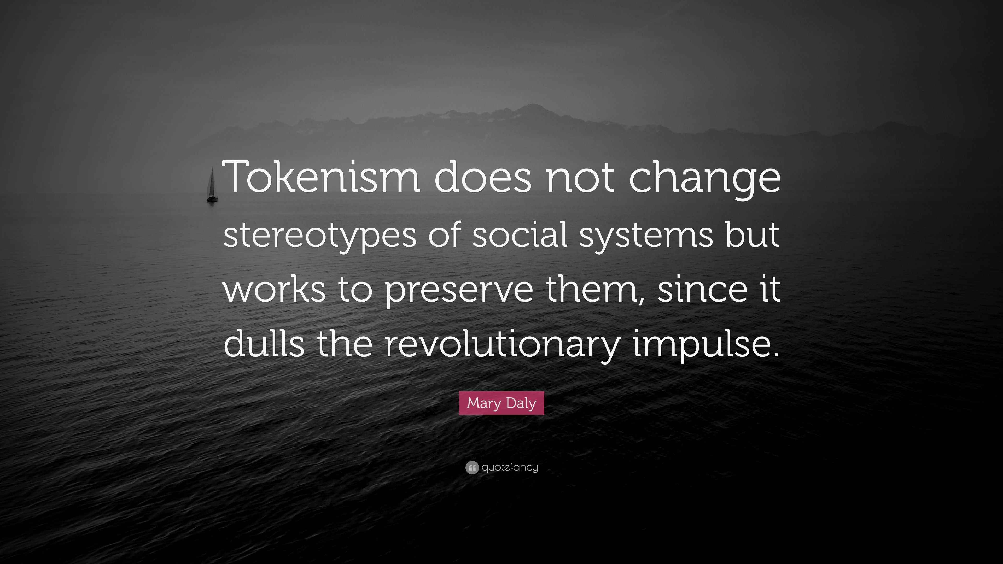 Mary Daly Quote: “Tokenism does not change stereotypes of social ...