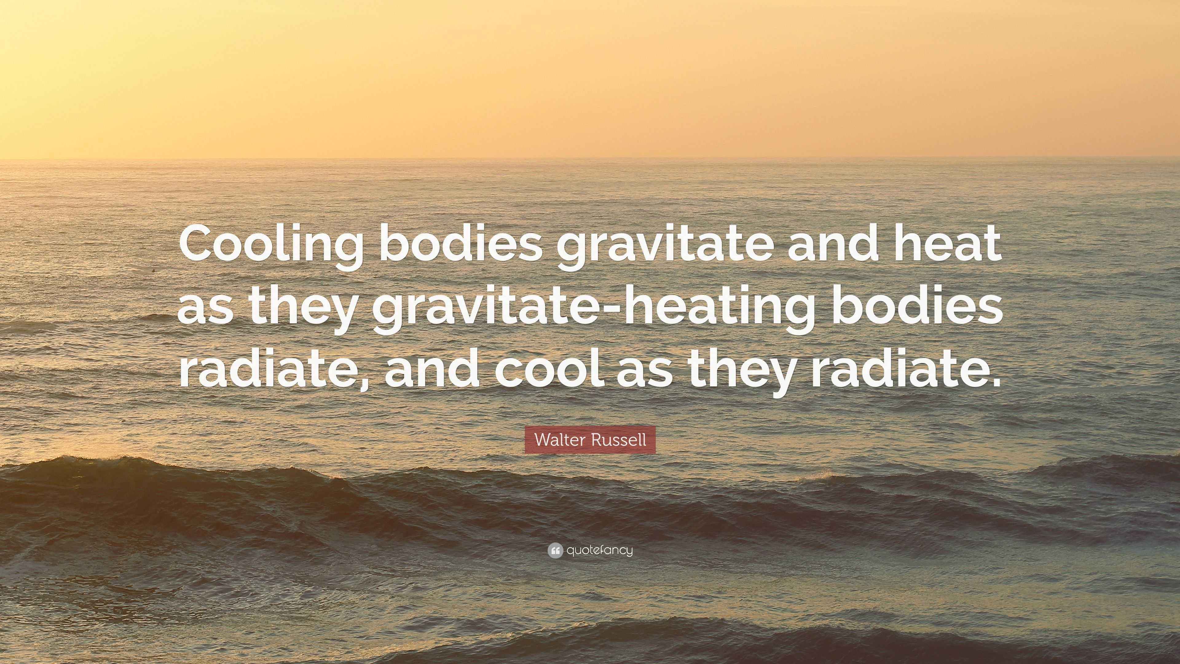 Walter Russell Quote: “Cooling bodies gravitate and heat as they ...