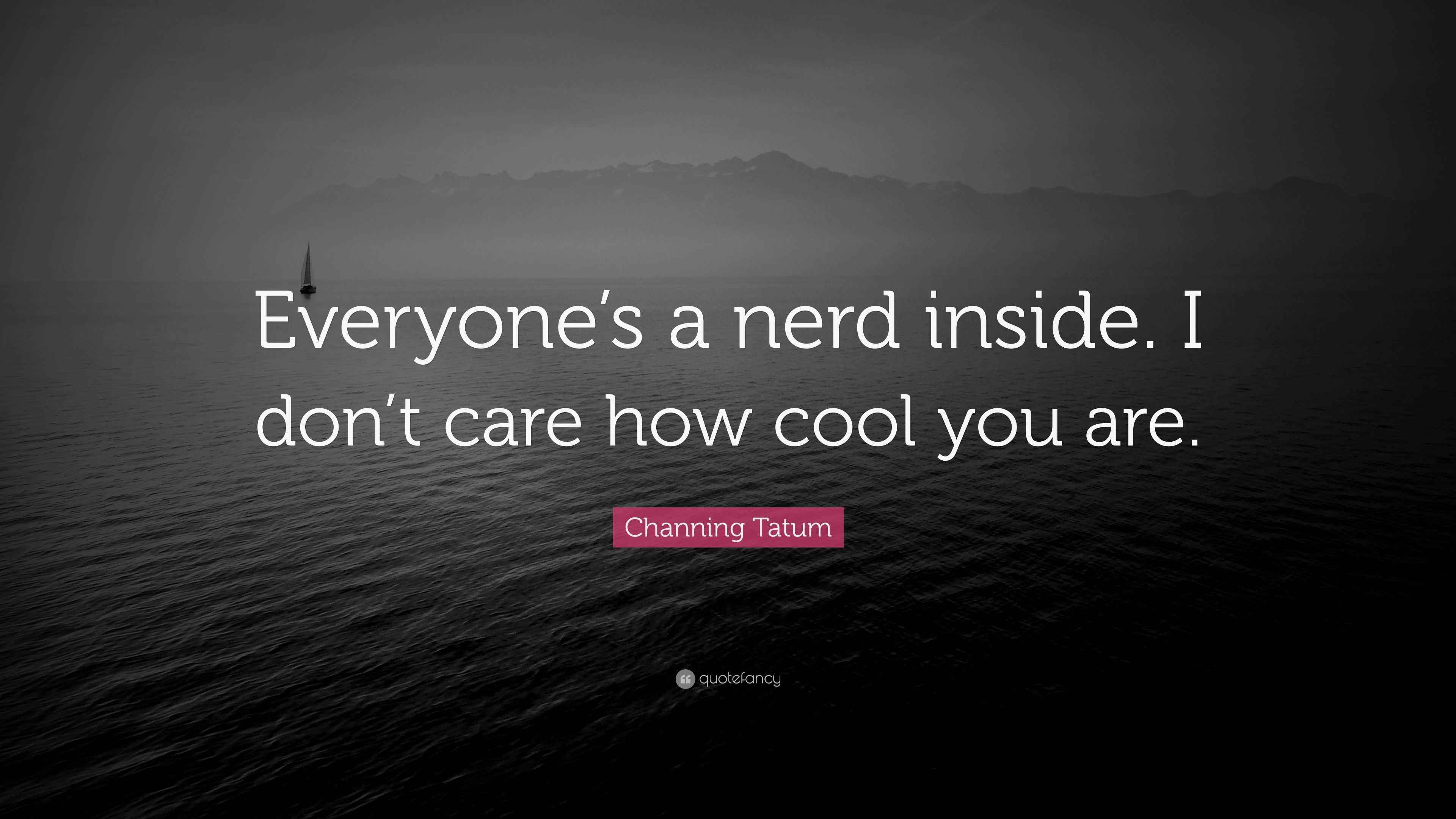 Channing Tatum Quote: “Everyone’s a nerd inside. I don’t care how cool ...