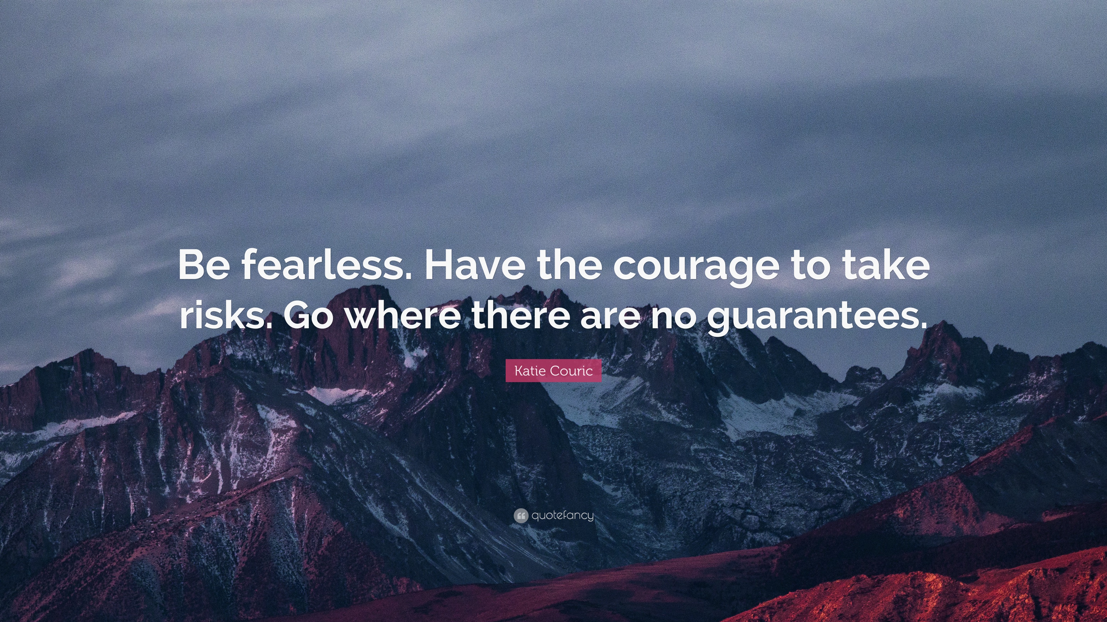 Katie Couric Quote: “Be fearless. Have the courage to take risks. Go ...