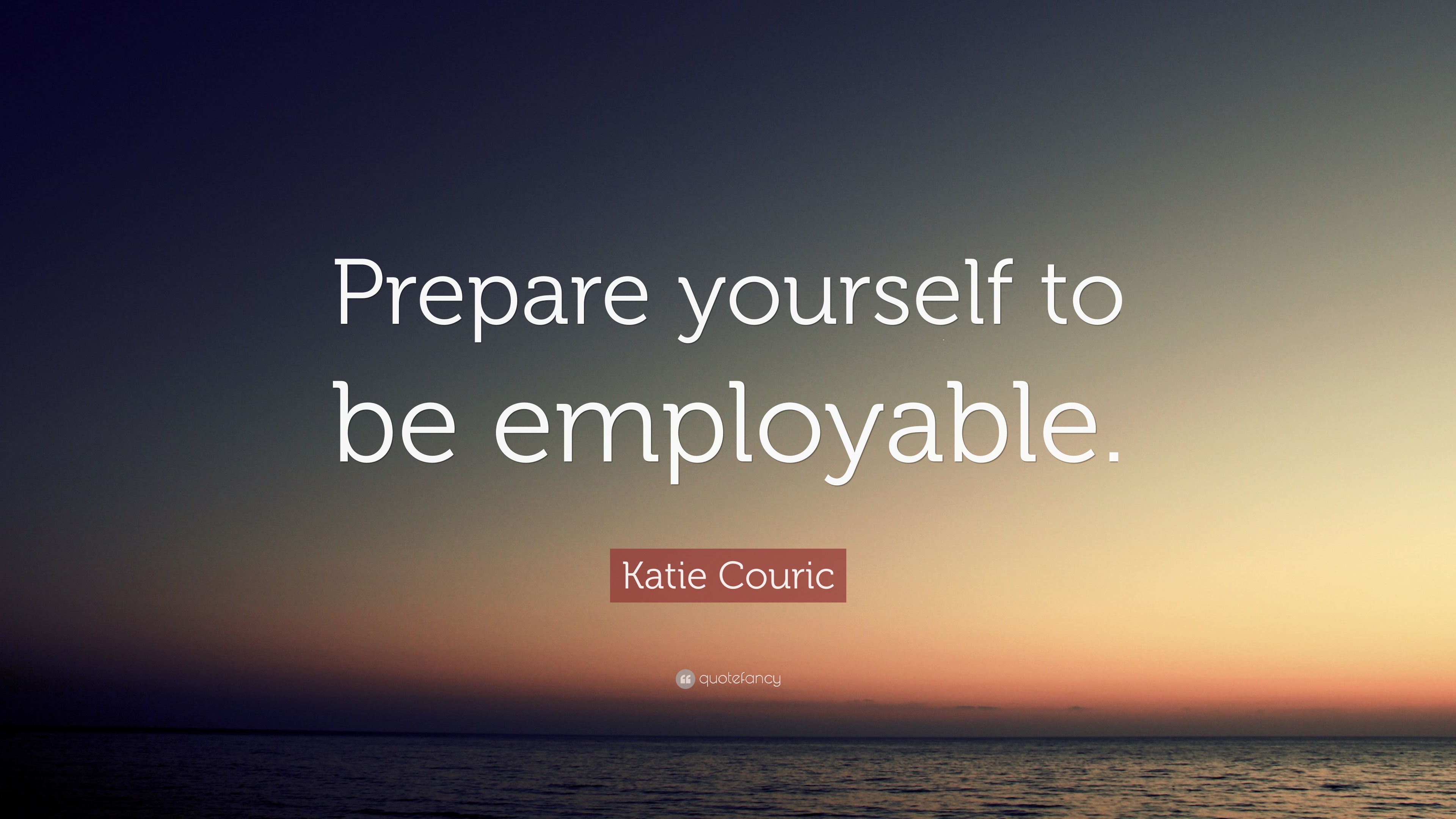 Katie Couric Quote: “Prepare yourself to be employable.”
