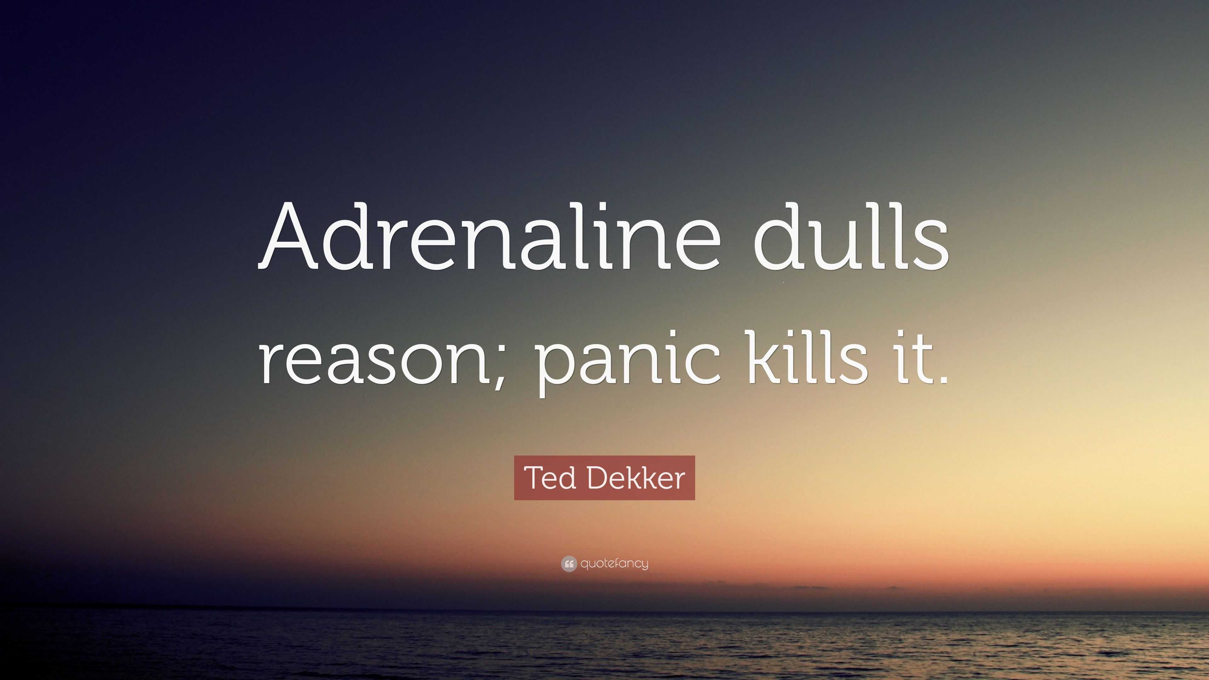 Ted Dekker Quote: “Adrenaline dulls reason; panic kills it.”