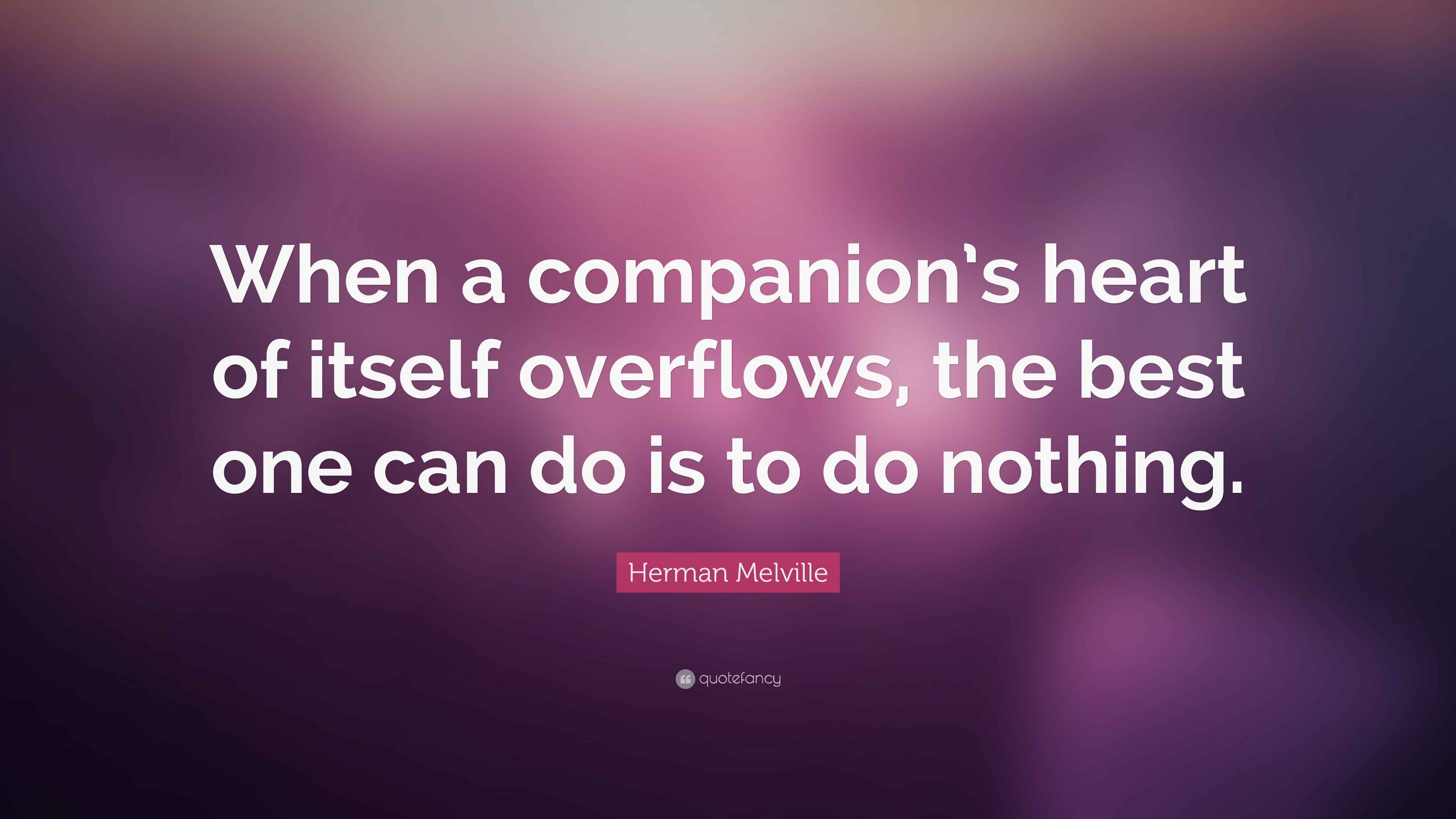 Herman Melville Quote: “When a companion’s heart of itself overflows ...