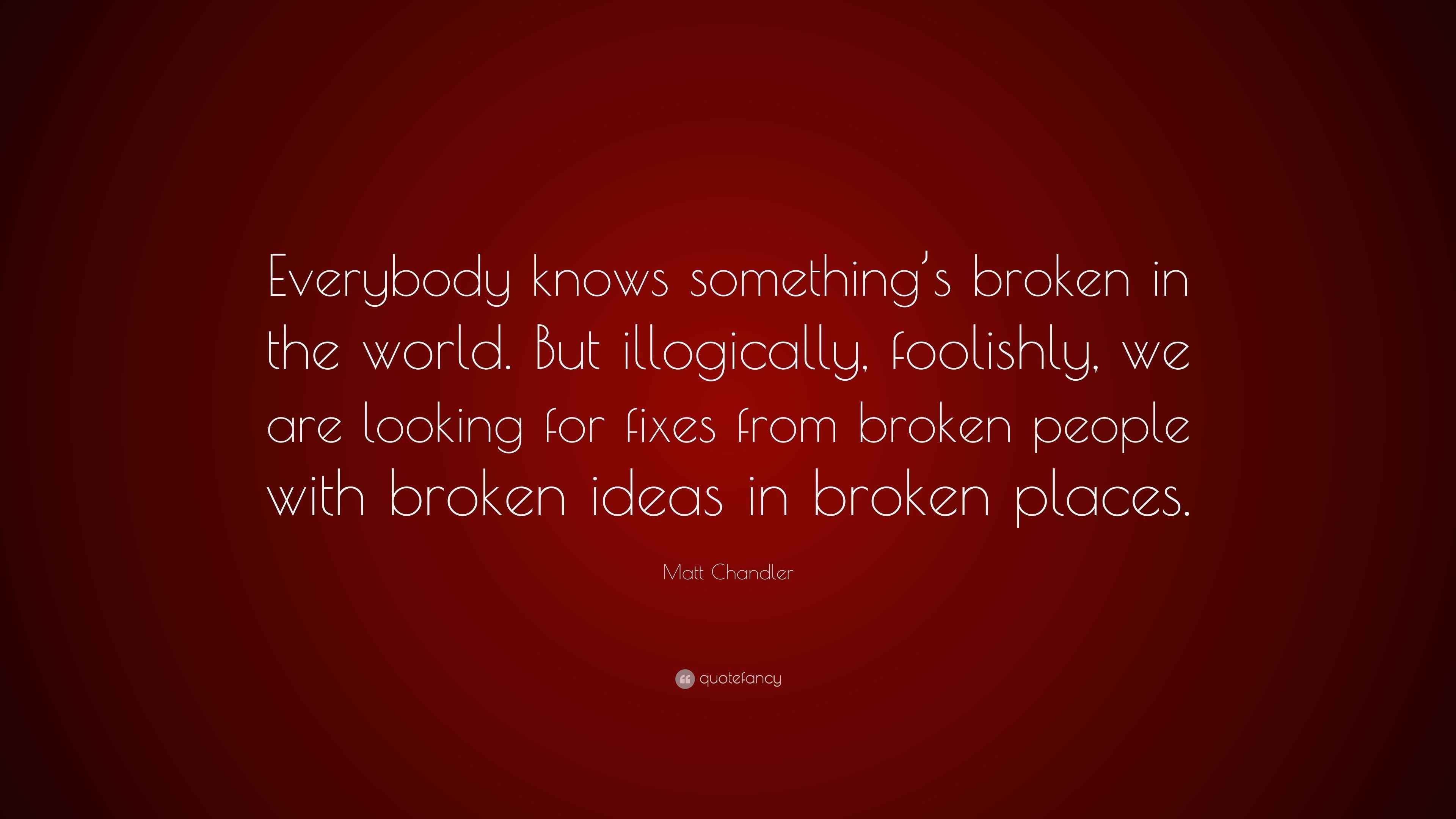 Matt Chandler Quote: “Everybody knows something’s broken in the world ...