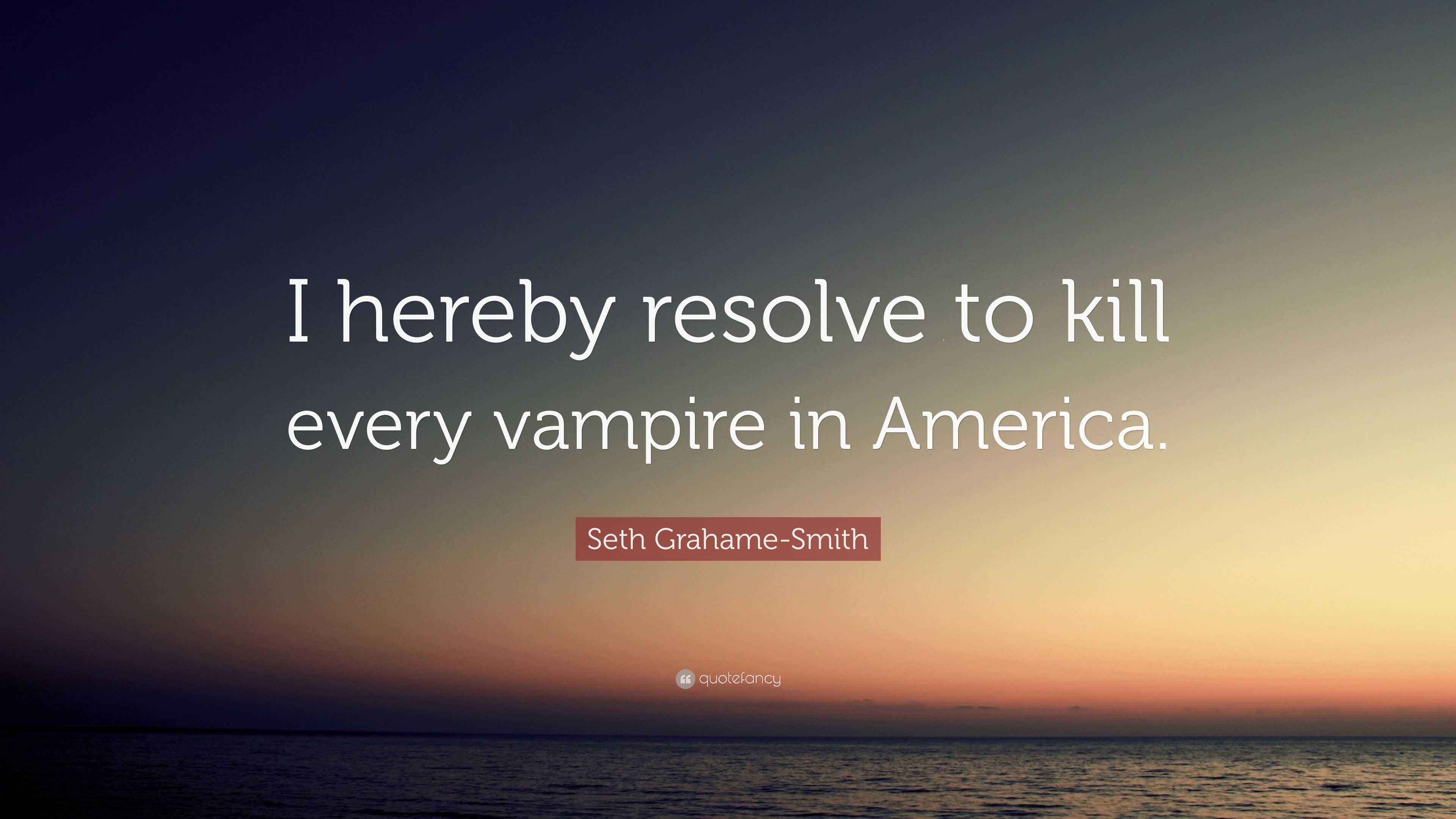 Seth Grahame-Smith Quote: “I hereby resolve to kill every vampire in America.”