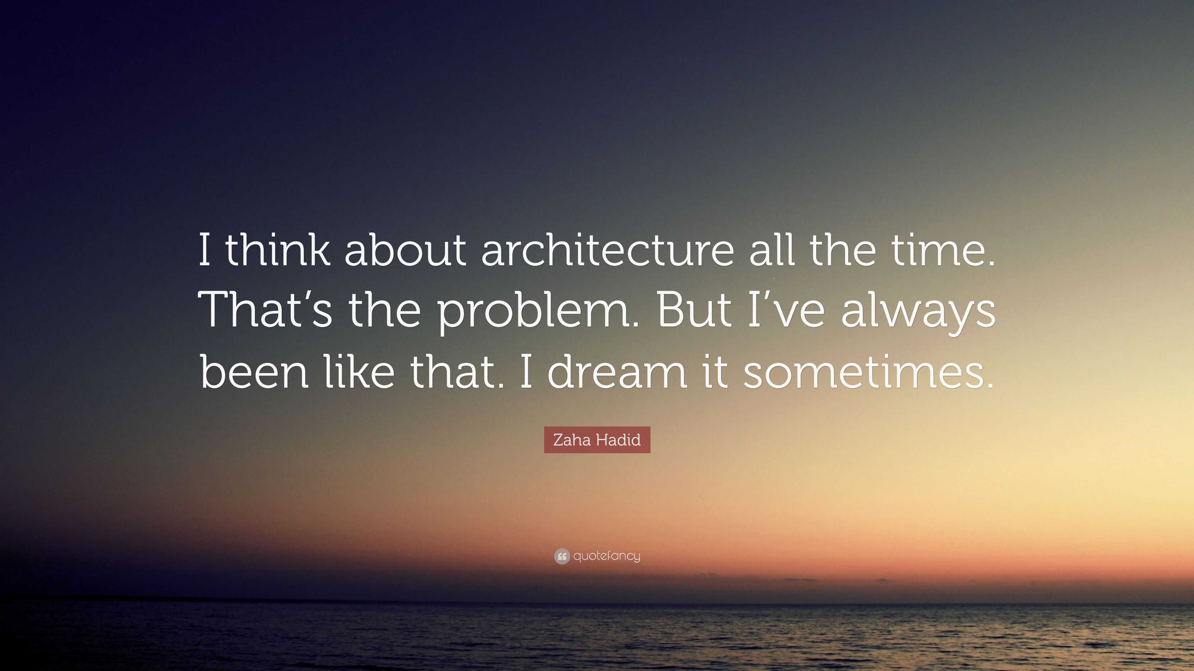 Zaha Hadid Quote: “I think about architecture all the time. That’s the ...