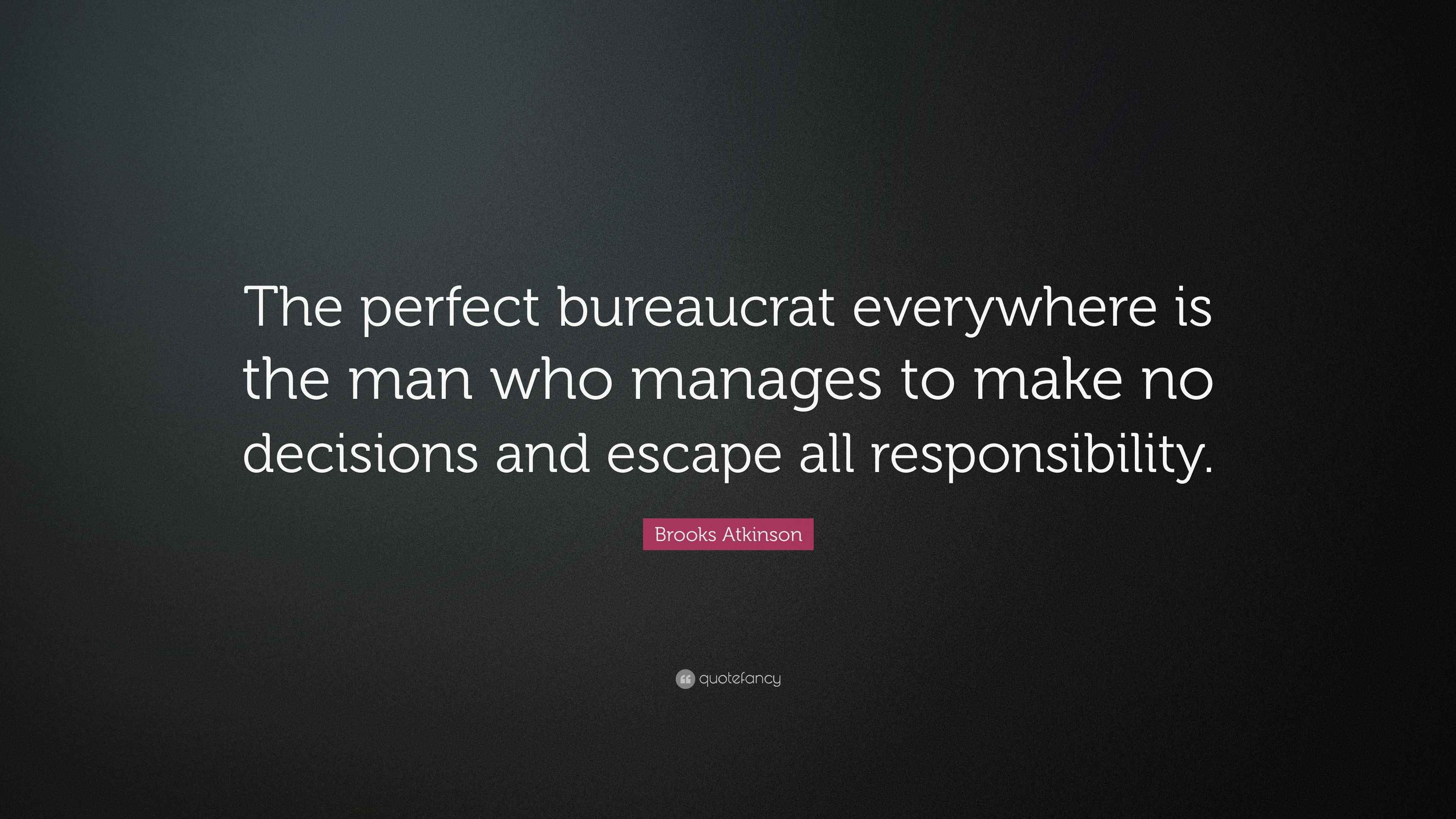 Brooks Atkinson Quote: “The perfect bureaucrat everywhere is the man ...