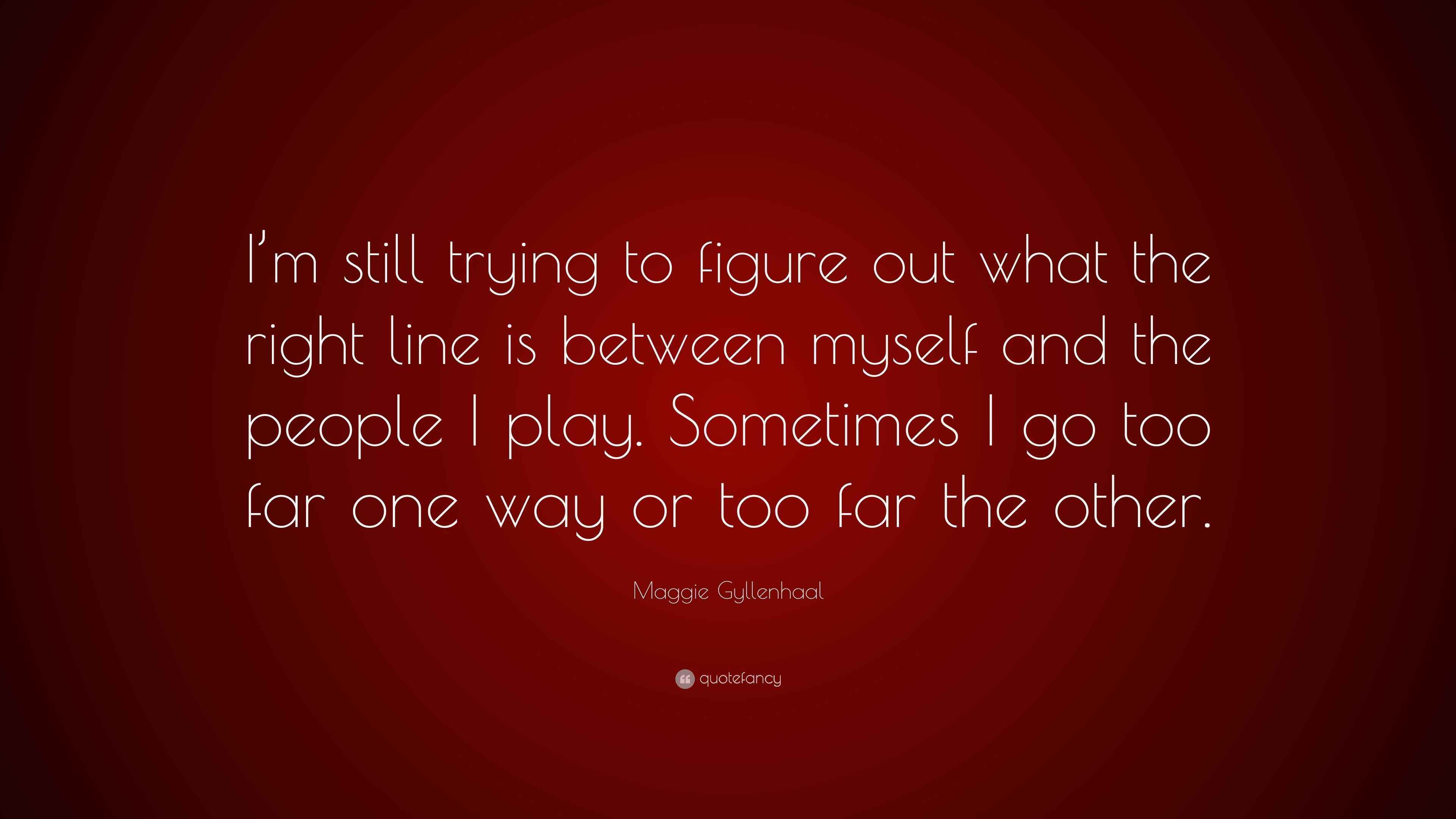 Maggie Gyllenhaal Quote: “I’m still trying to figure out what the right ...