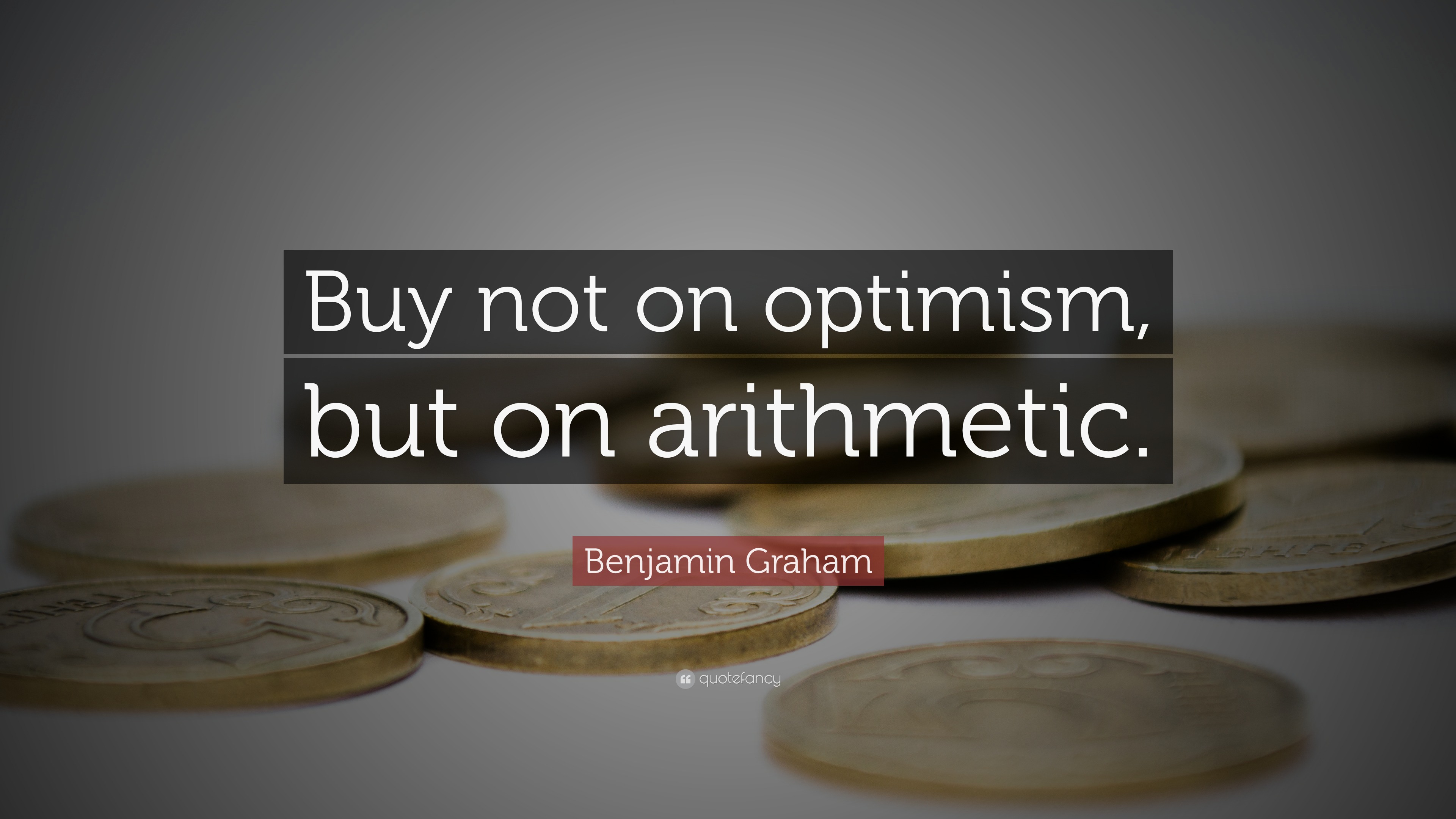 Benjamin Graham Quote: “Buy not on optimism, but on arithmetic.”