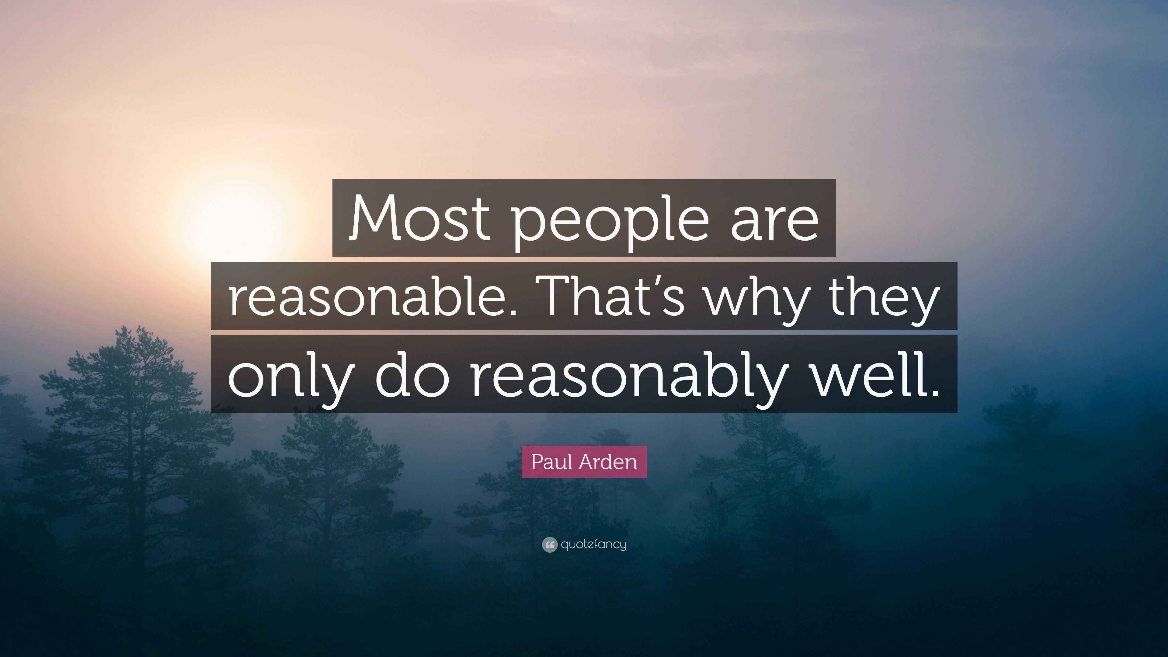 Paul Arden Quote: “Most people are reasonable. That’s why they only do ...