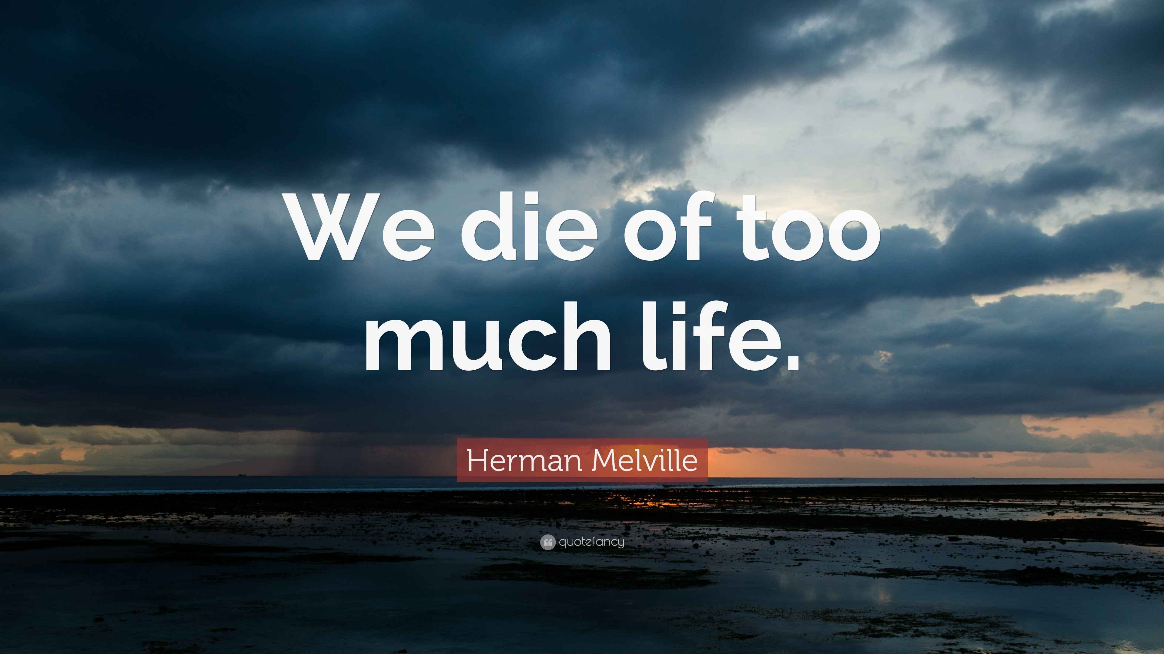 Herman Melville Quote: “We die of too much life.”