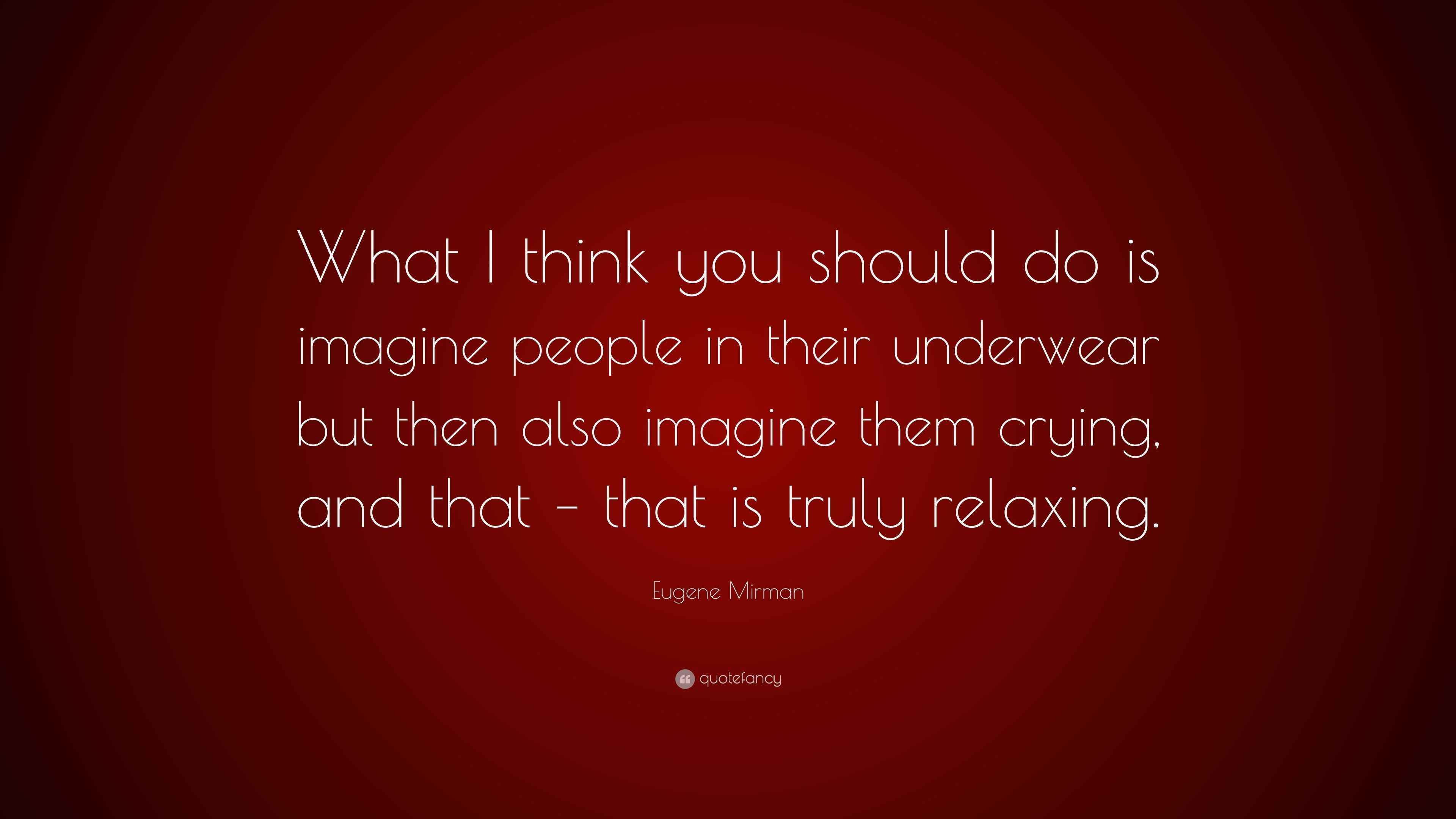 Eugene Mirman Quote: “What I think you should do is imagine people in ...