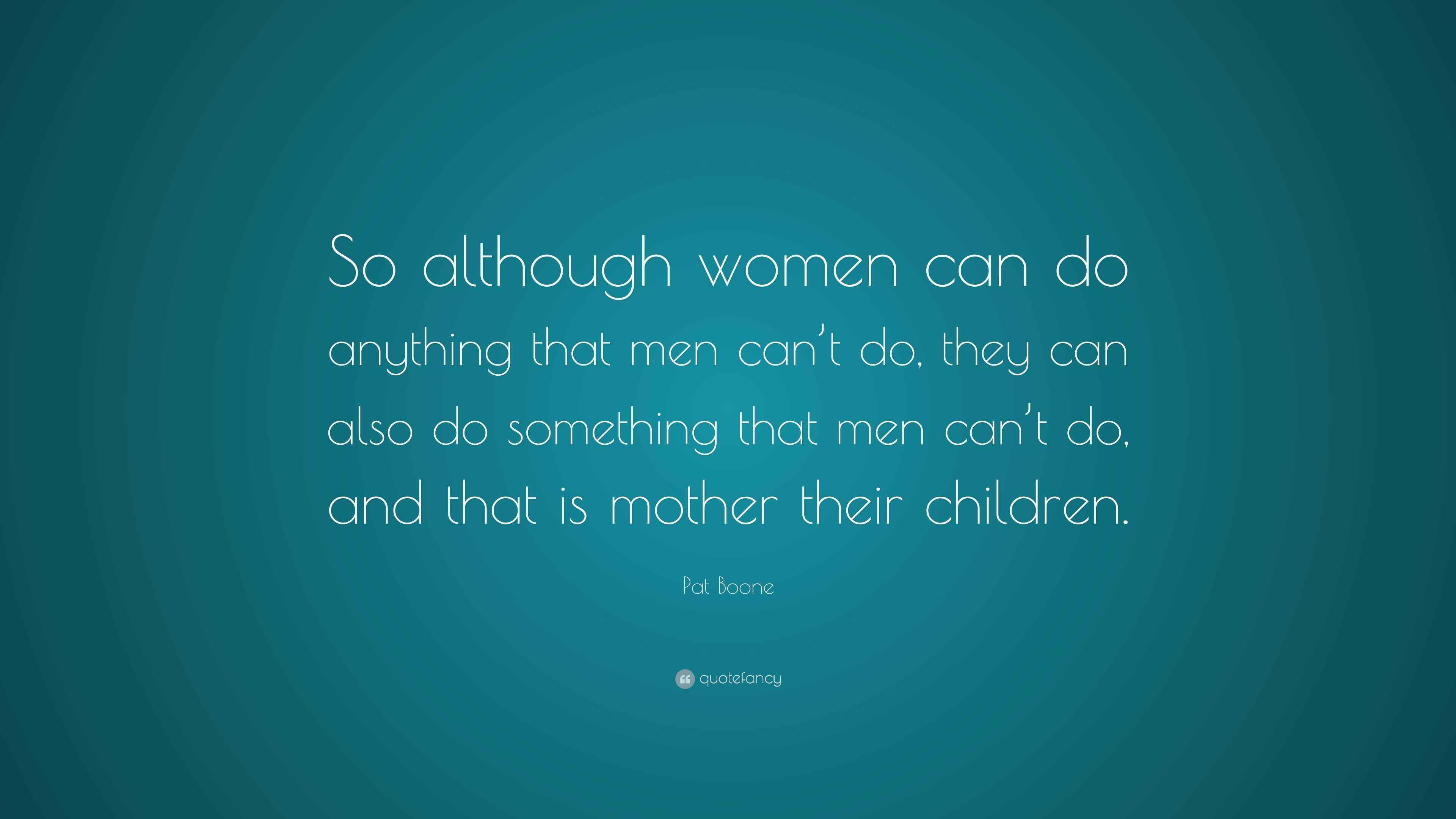 Pat Boone Quote: “So although women can do anything that men can’t do ...