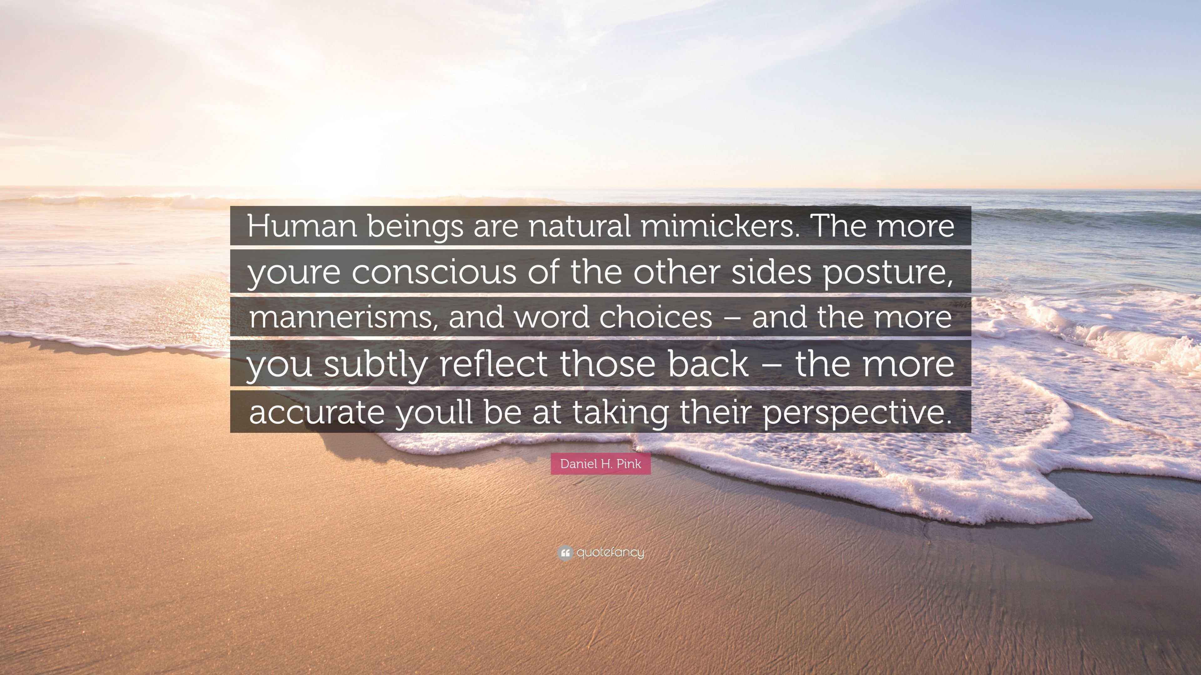 Daniel H. Pink Quote: “Human beings are natural mimickers. The more ...