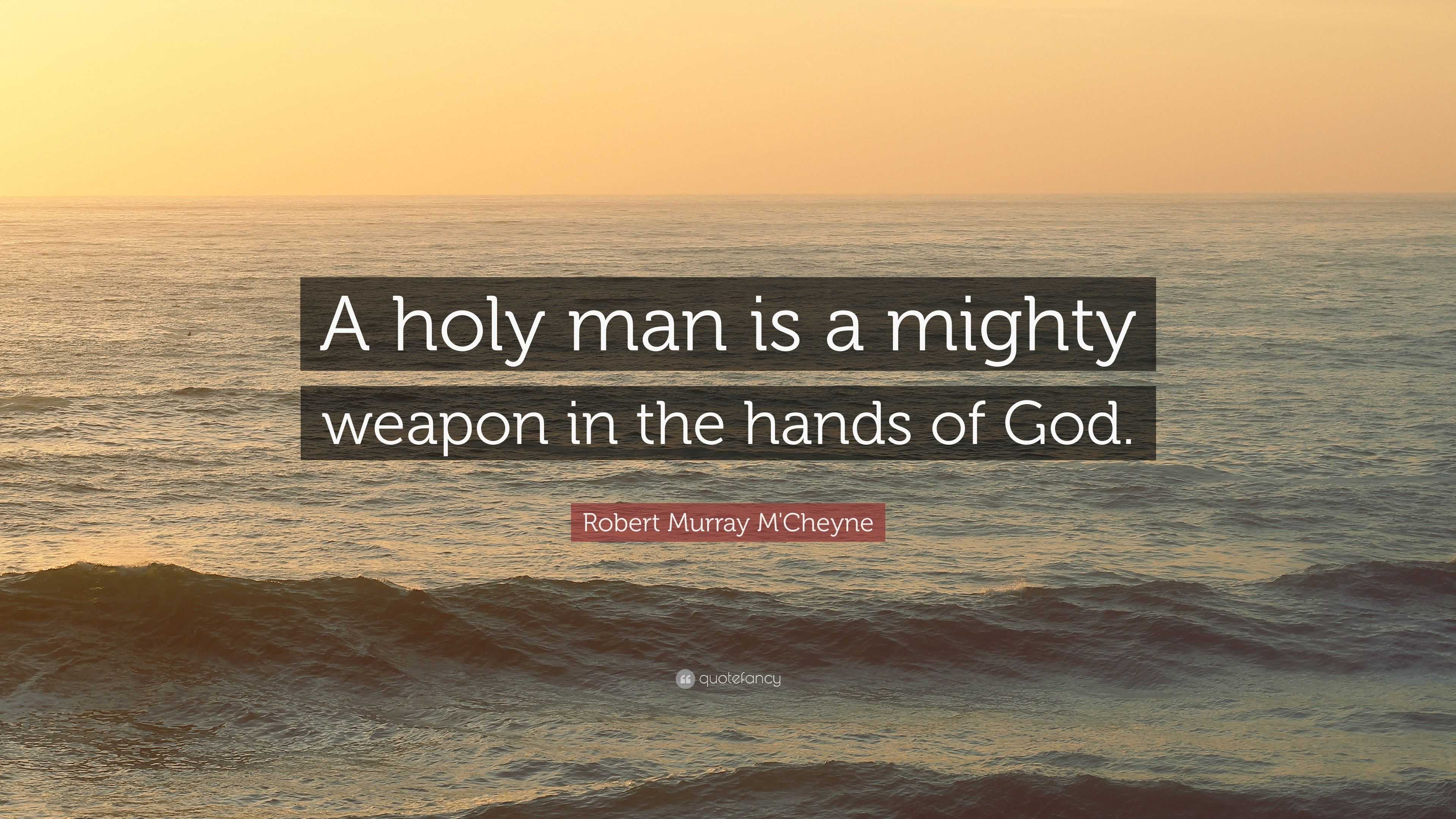 Robert Murray M'Cheyne Quote: “A holy man is a mighty weapon in the ...