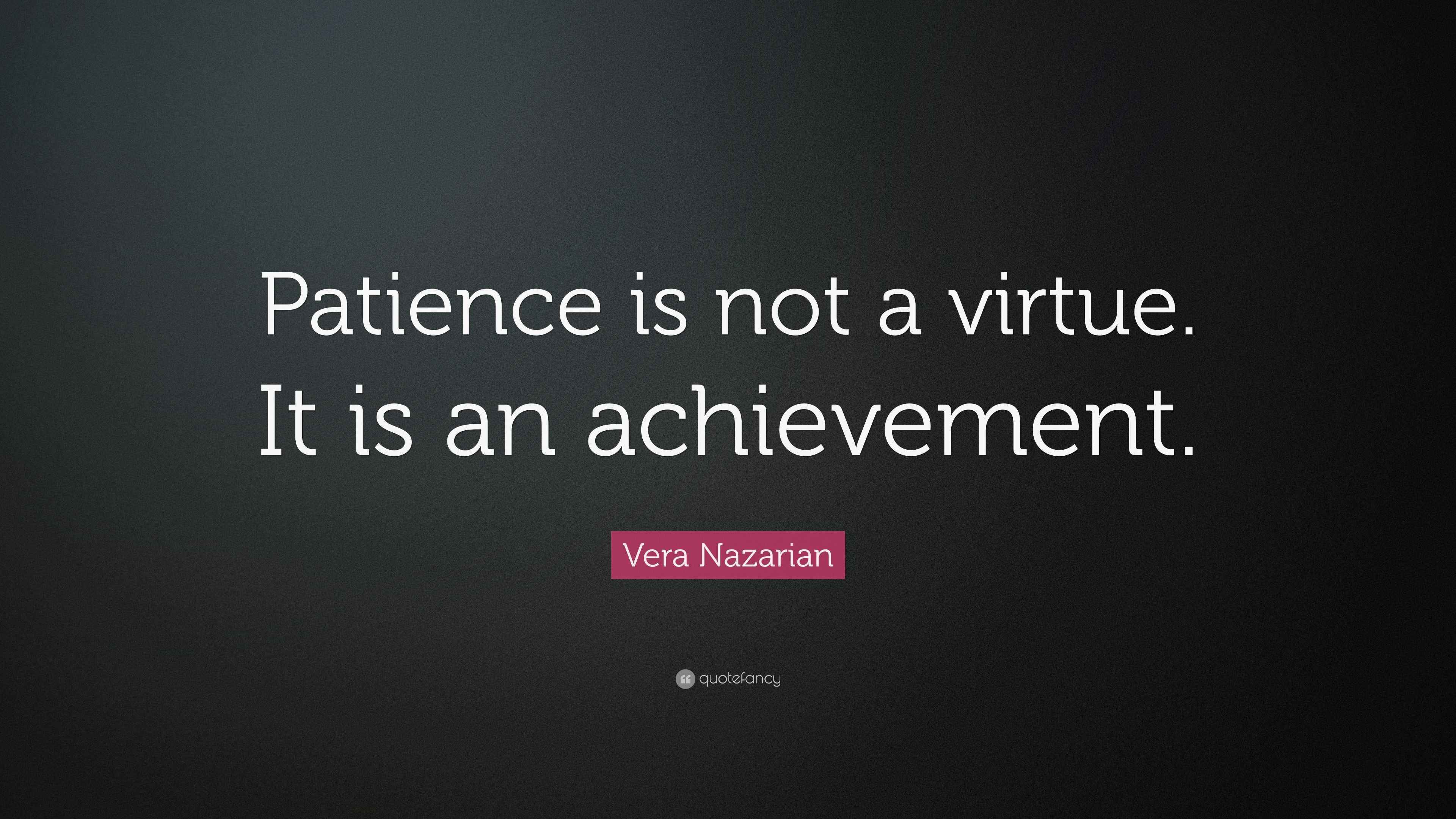 Vera Nazarian Quote: “Patience is not a virtue. It is an achievement.”