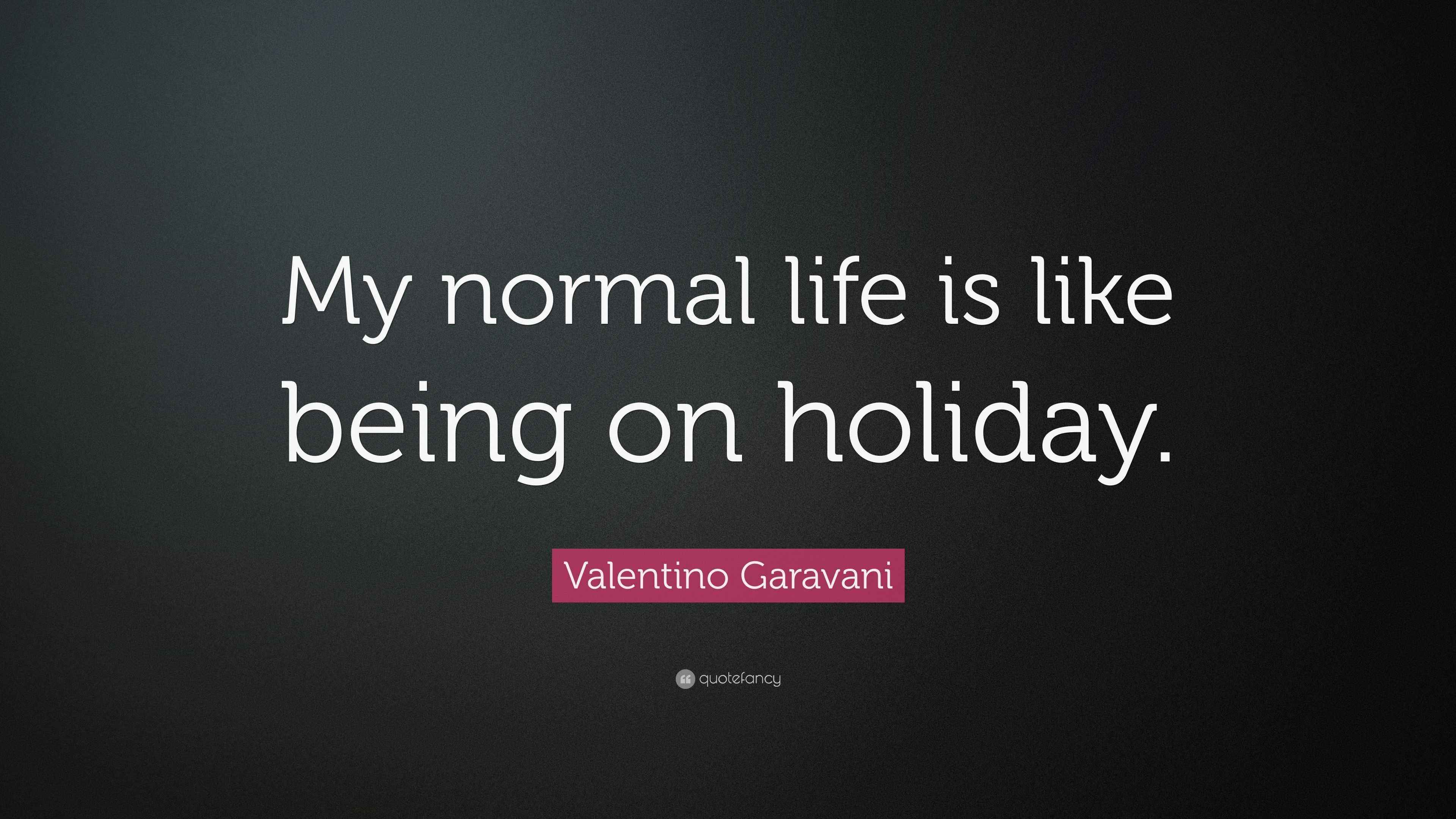 Valentino Garavani Quote: “My normal life is like being on holiday.”
