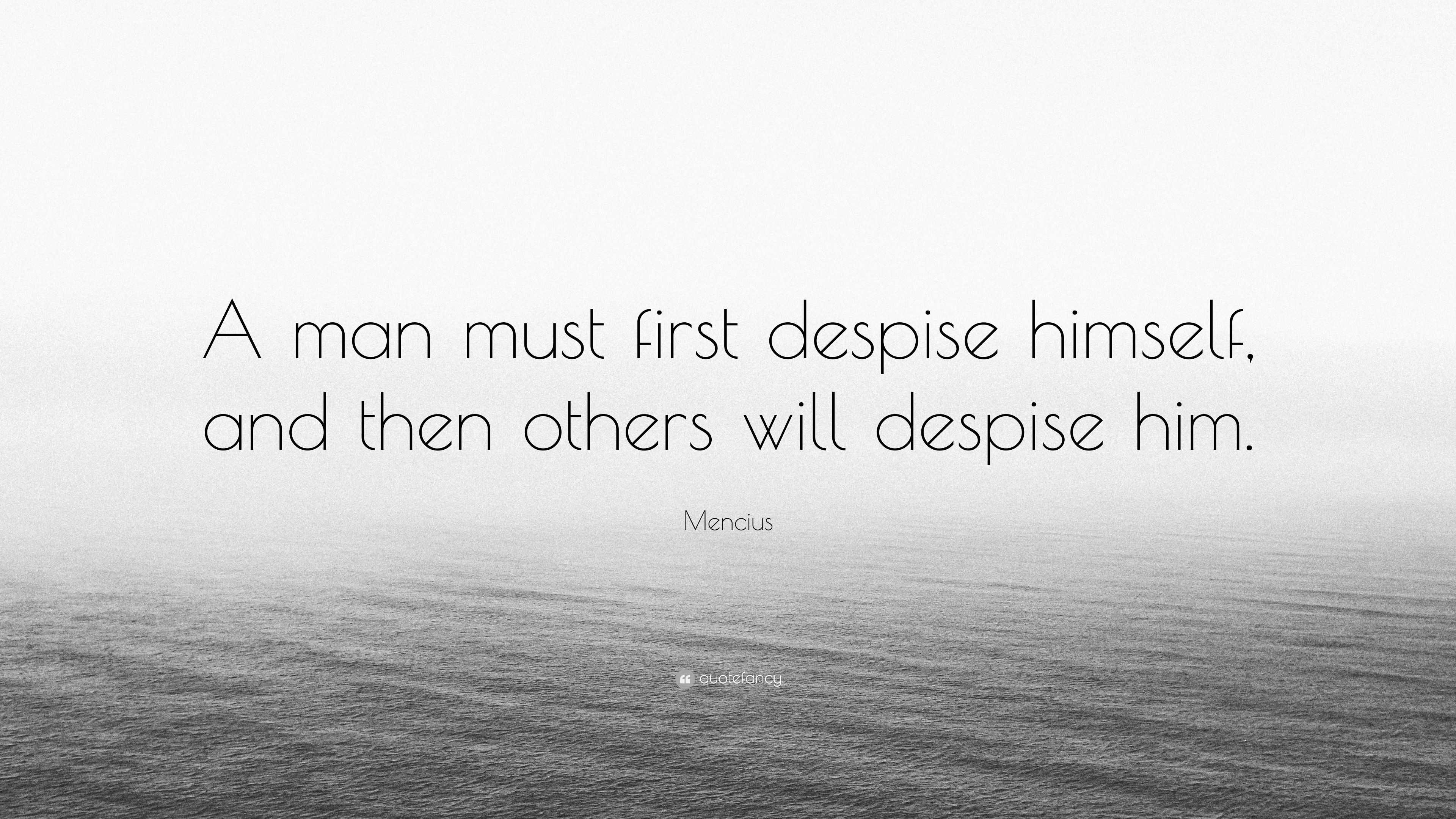 Mencius Quote: “A man must first despise himself, and then others will ...