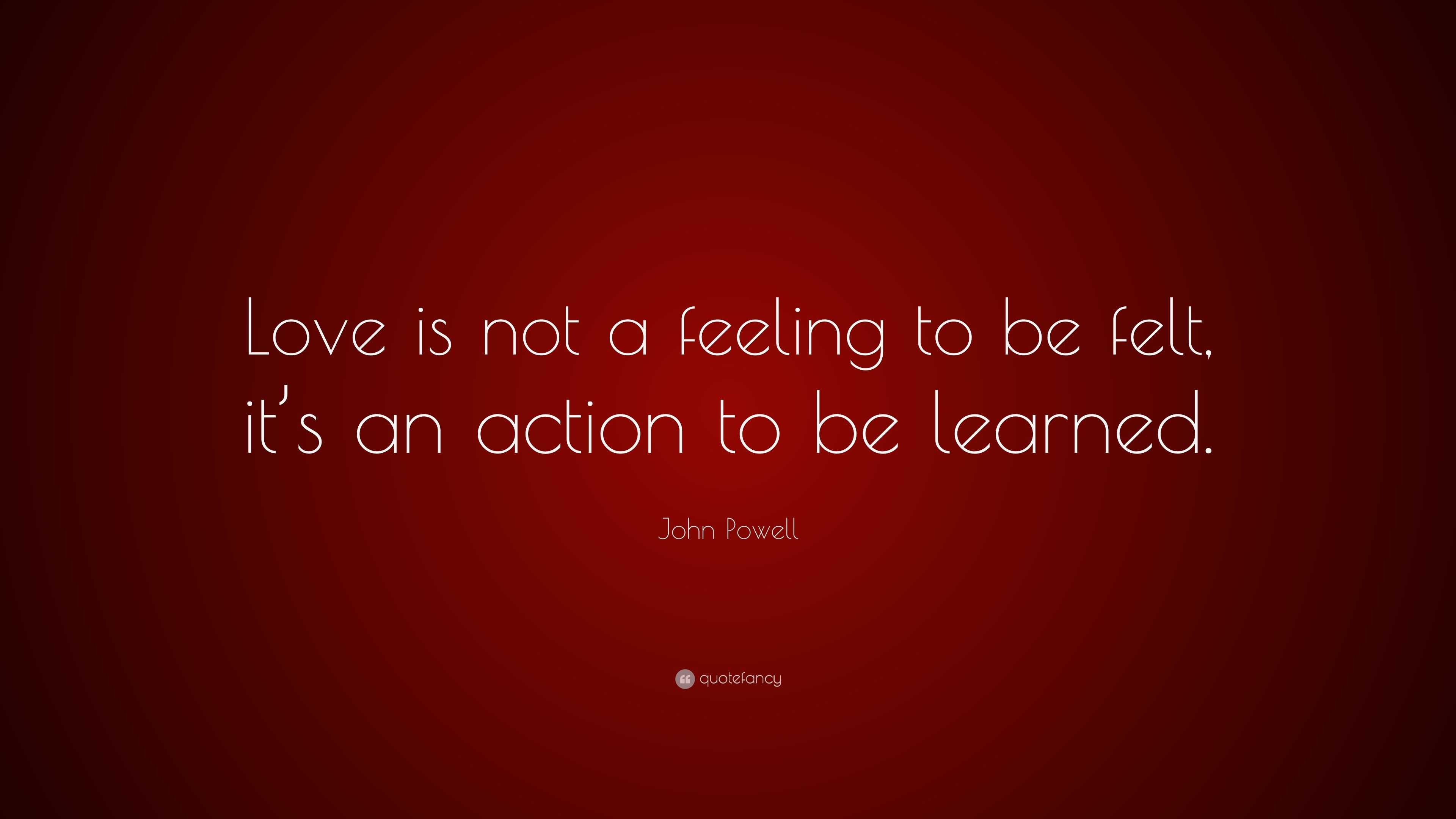 John Powell Quote: “Love is not a feeling to be felt, it’s an action to ...
