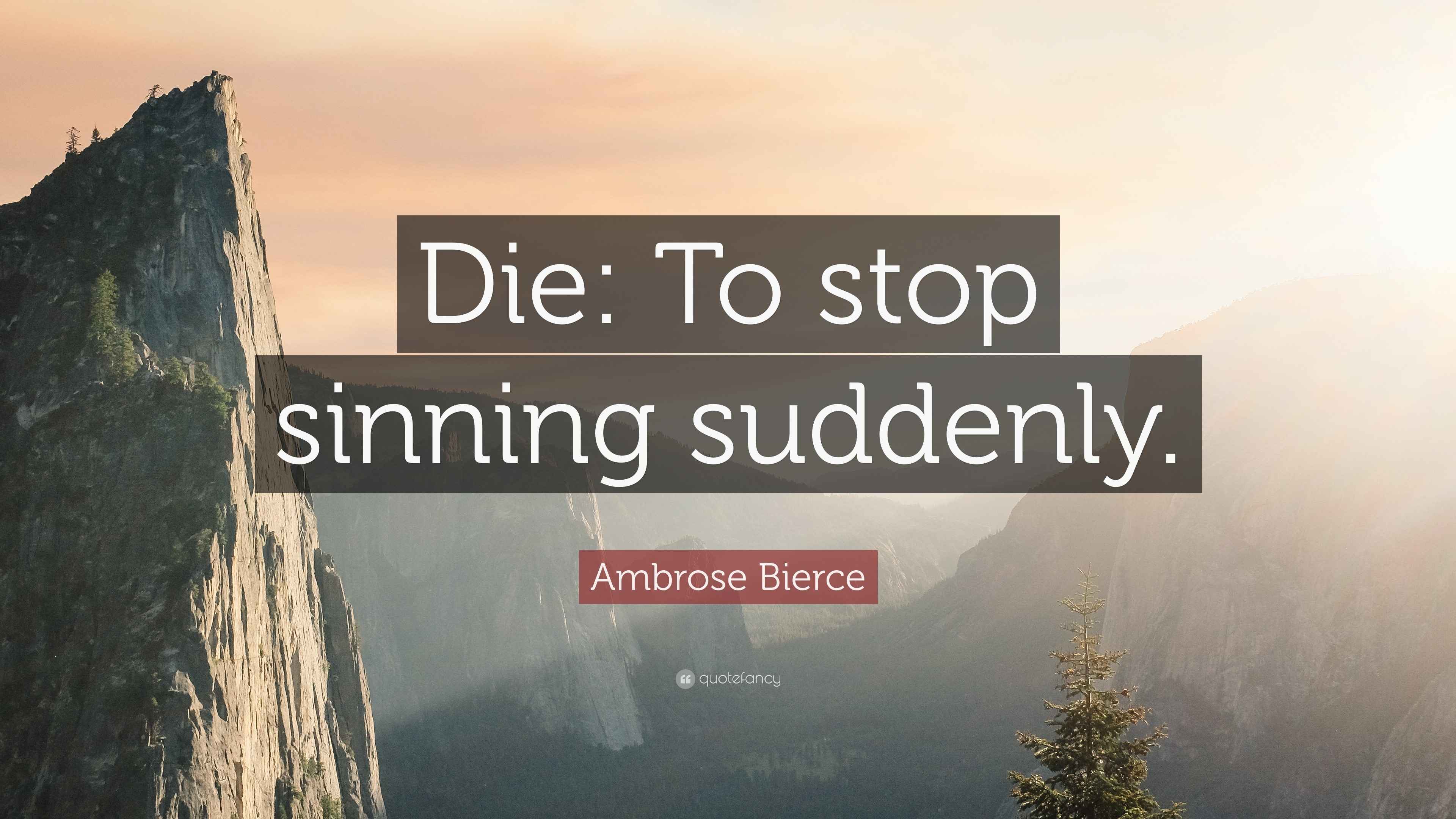 Ambrose Bierce Quote: “Die: To stop sinning suddenly.”