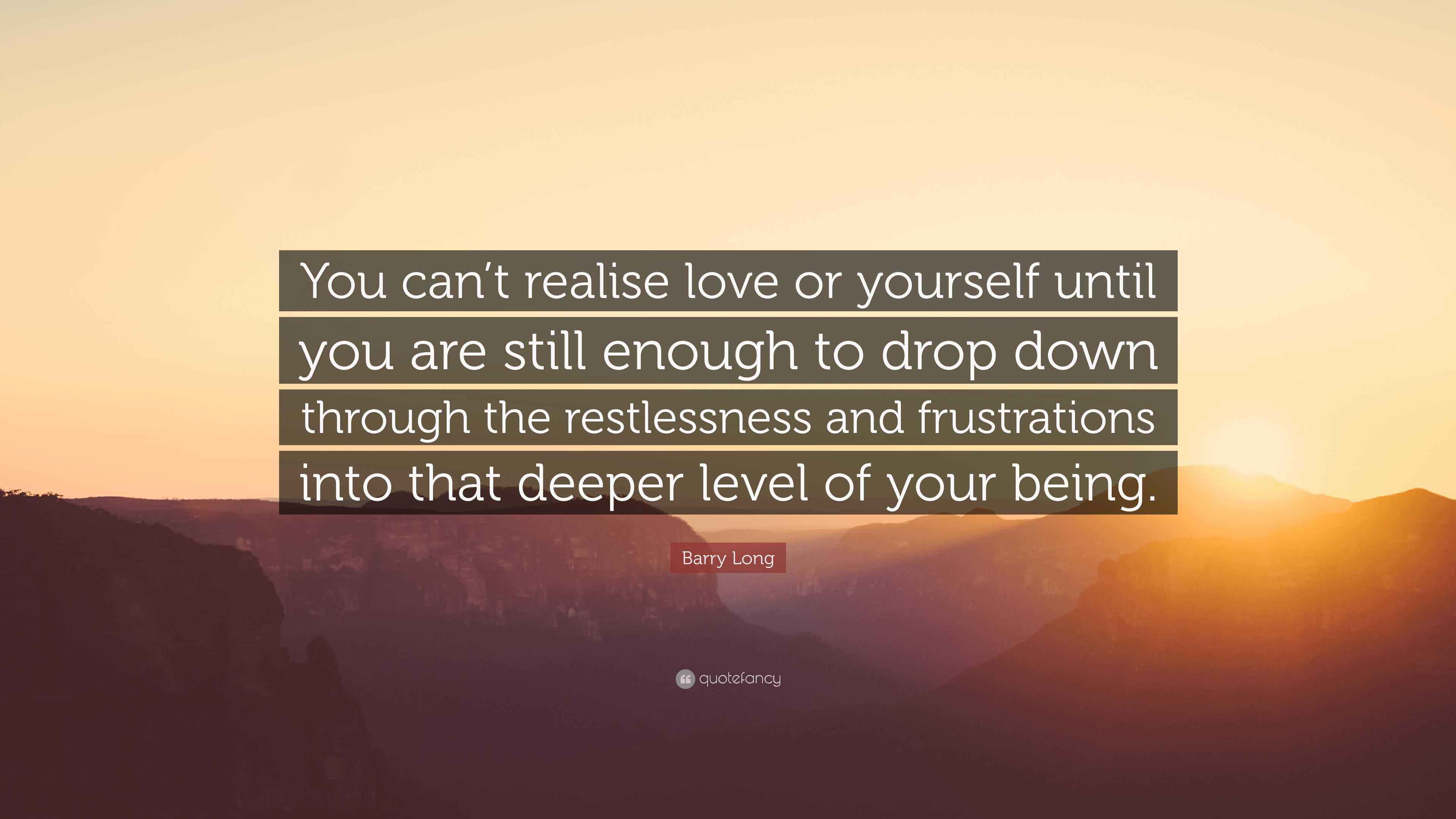 Barry Long Quote: “You can’t realise love or yourself until you are ...