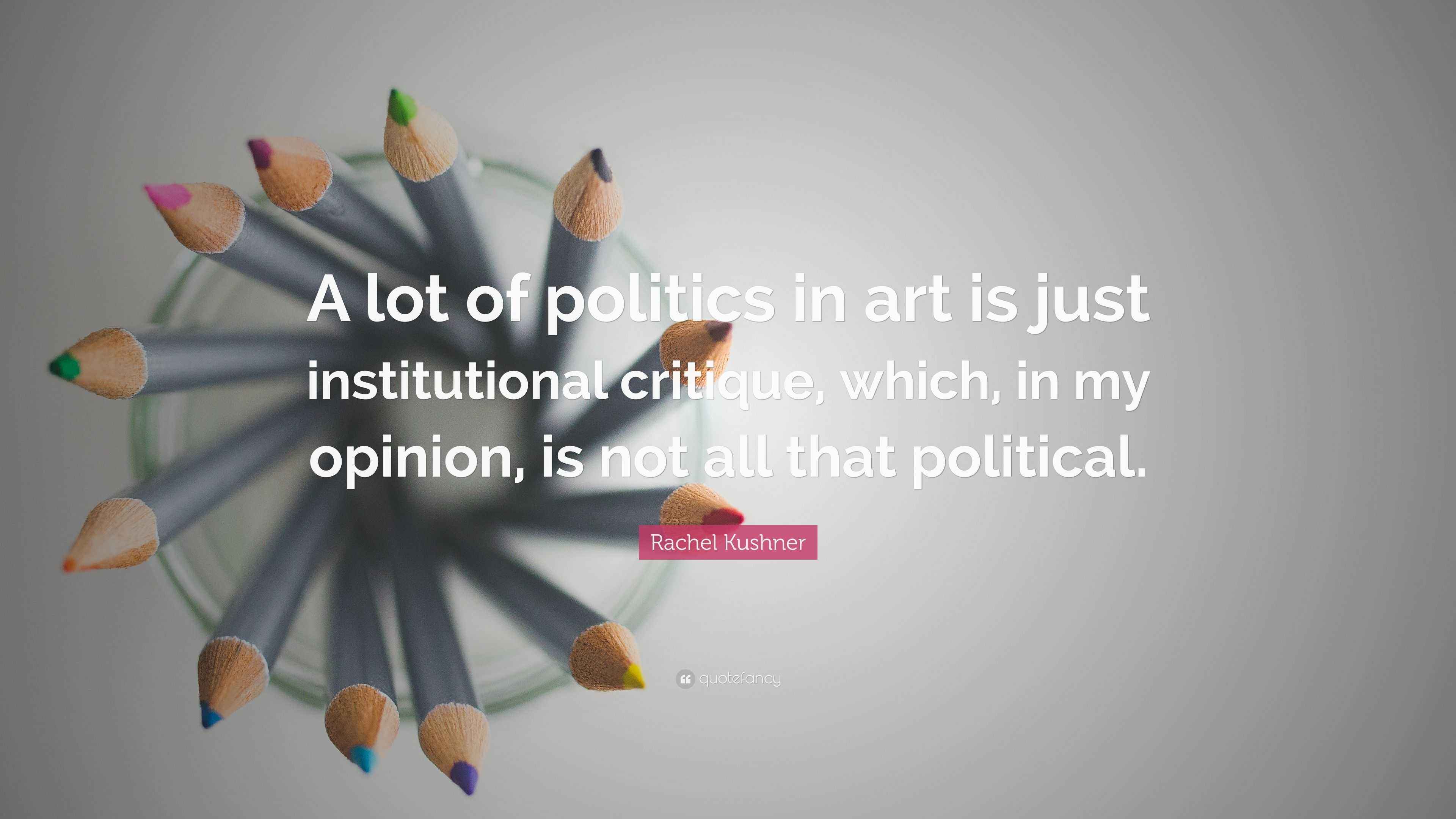 Rachel Kushner Quote: “A lot of politics in art is just institutional ...