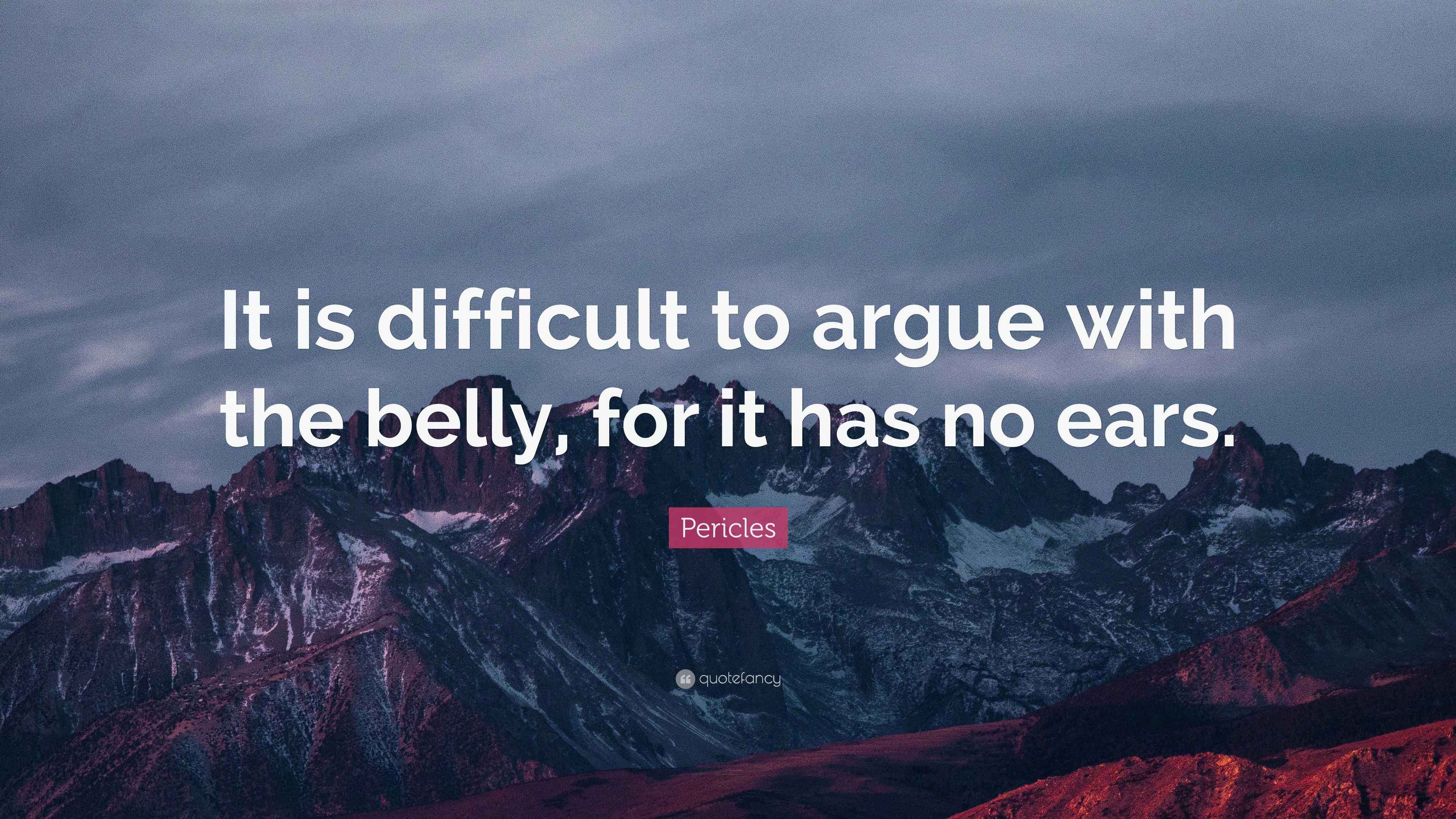 Pericles Quote: “It is difficult to argue with the belly, for it has no ...