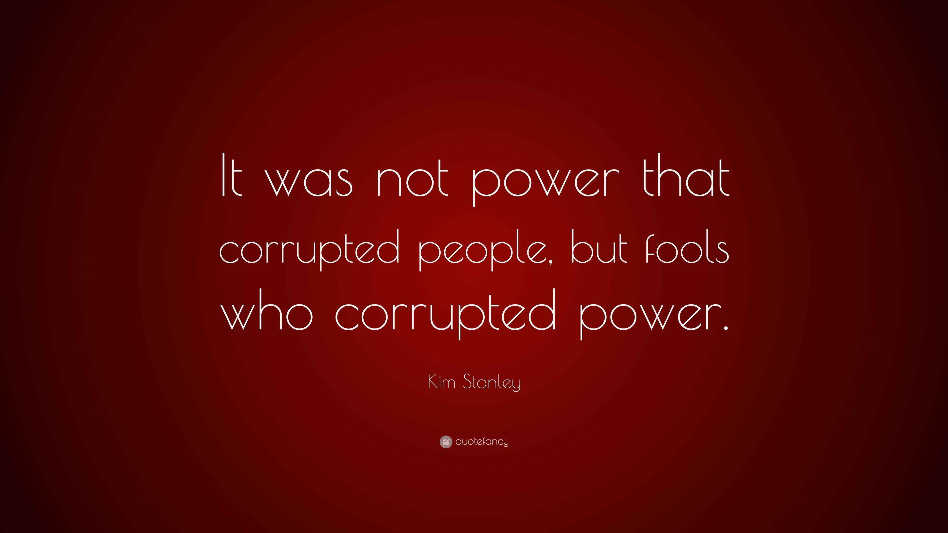 Kim Stanley Quote: “It was not power that corrupted people, but fools ...