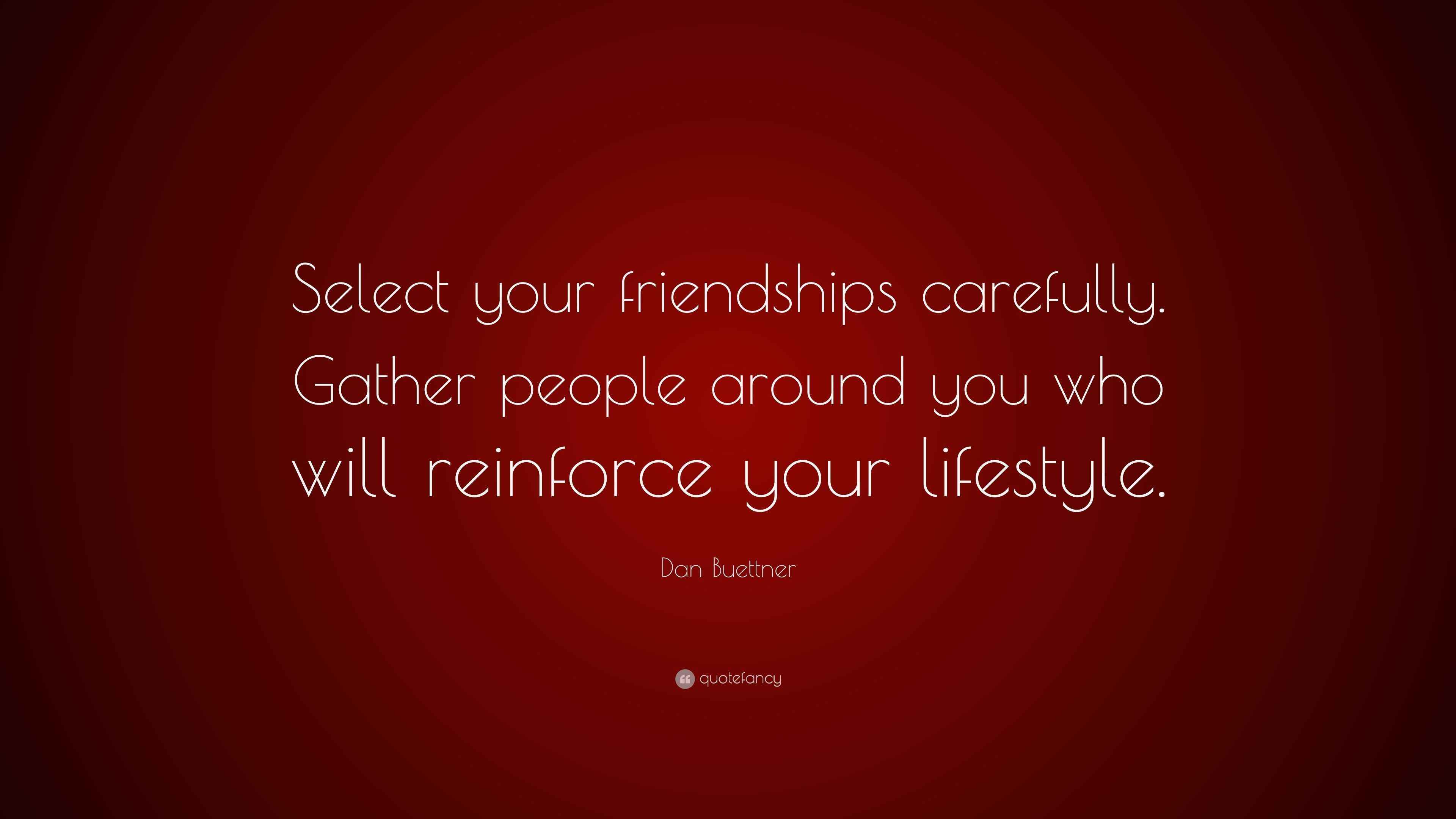 Dan Buettner Quote: “Select your friendships carefully. Gather people ...