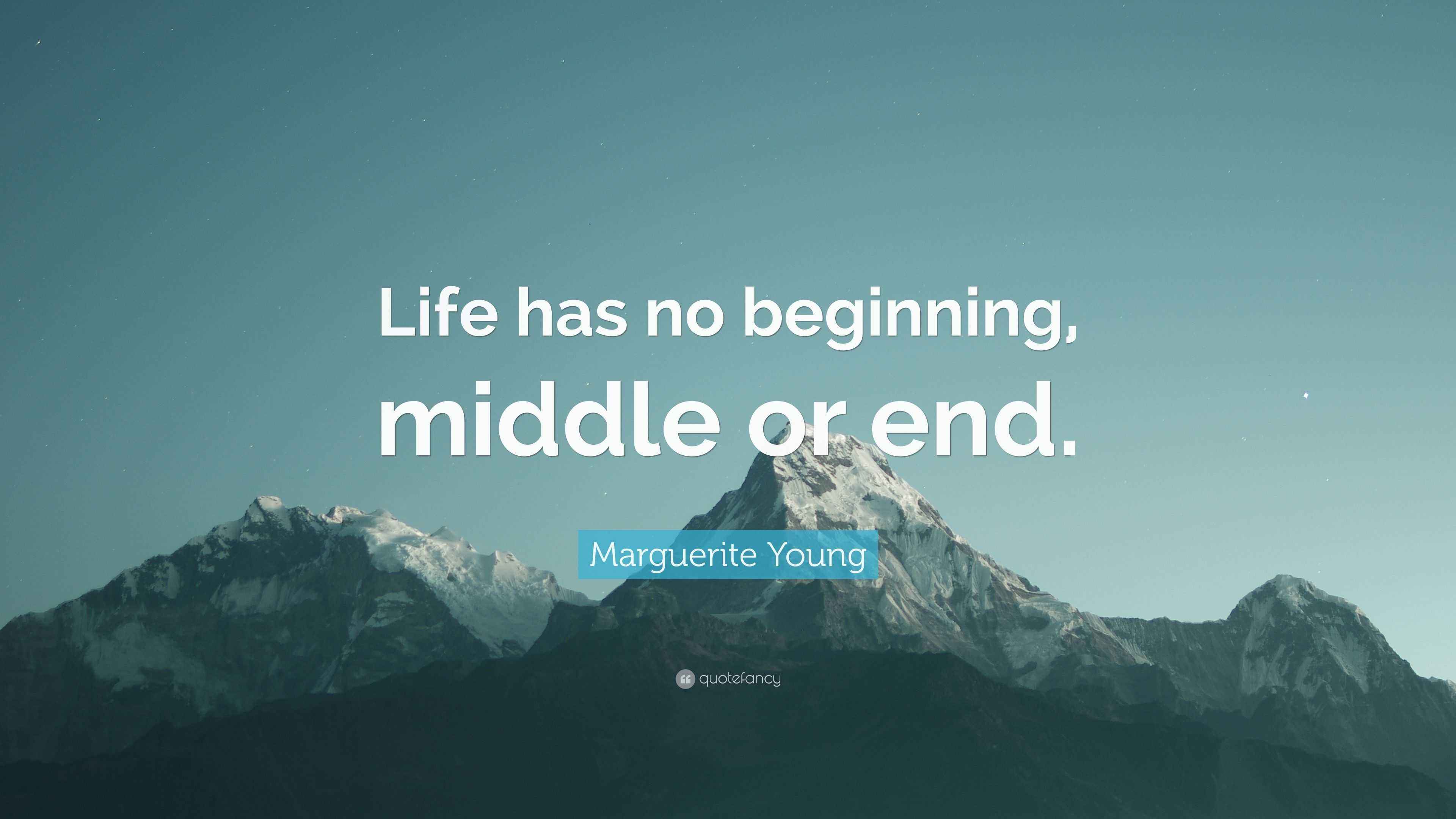 Marguerite Young Quote: “Life has no beginning, middle or end.”