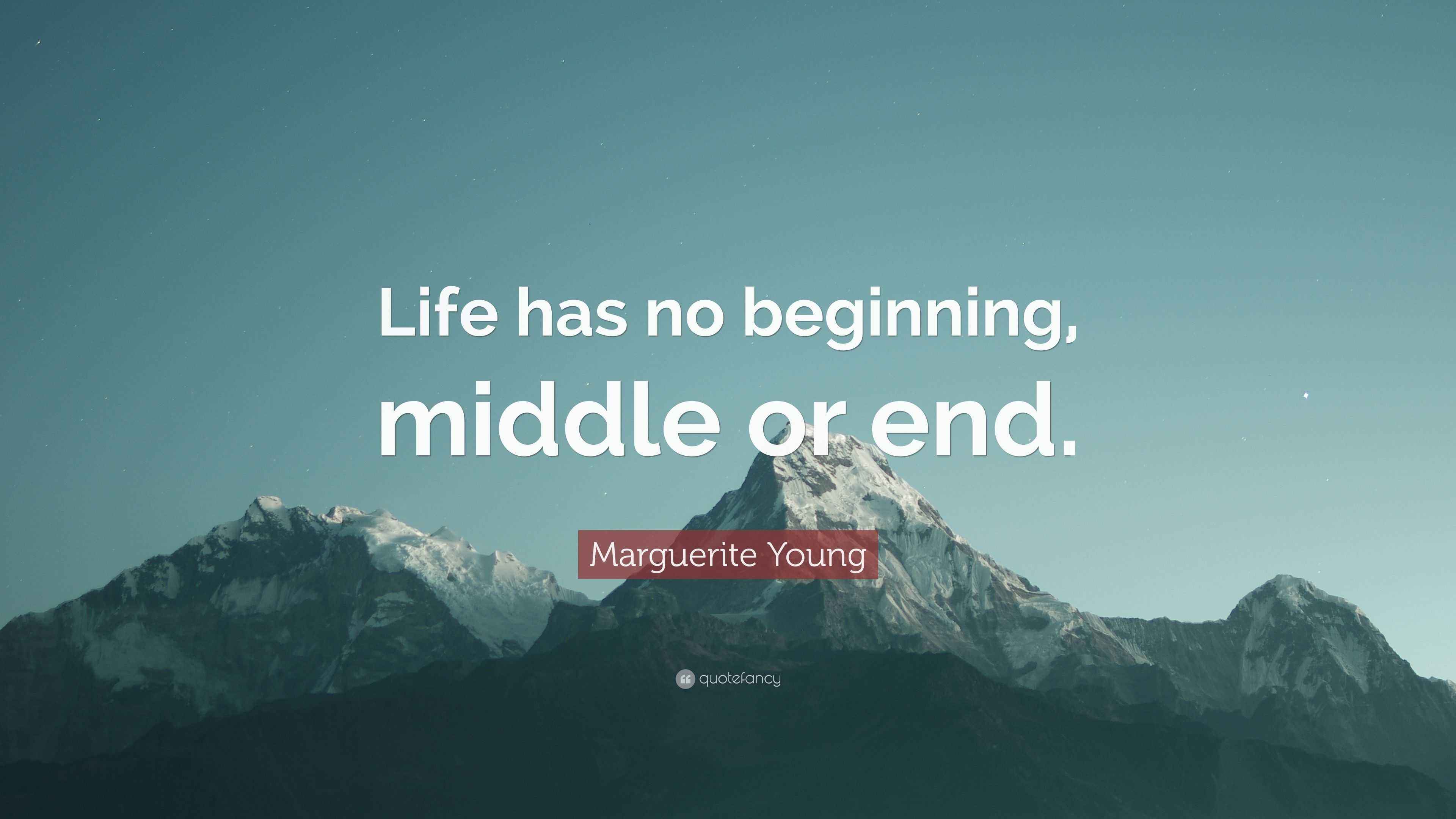 Marguerite Young Quote: “Life has no beginning, middle or end.”