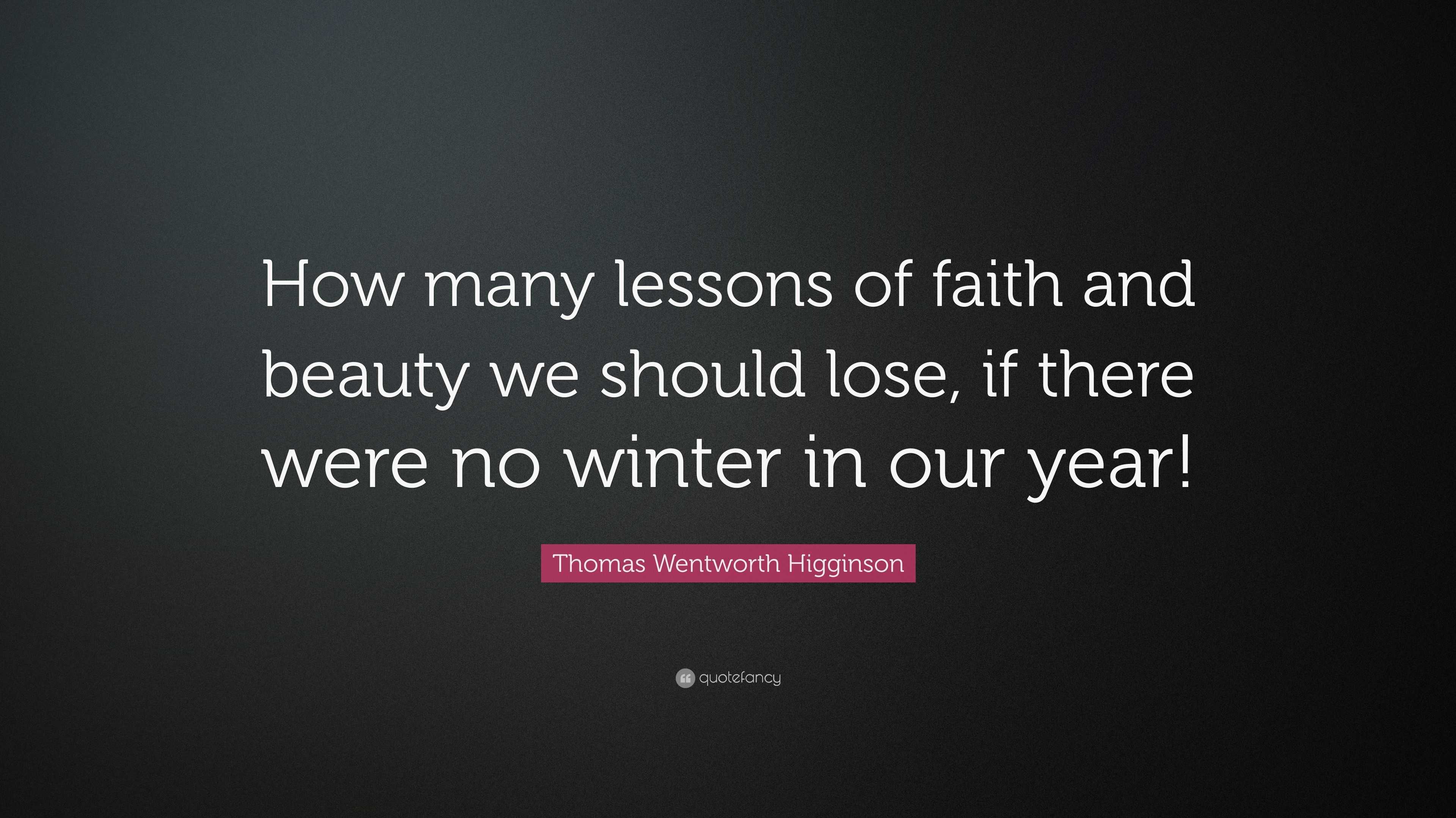 Thomas Wentworth Higginson Quote: “How many lessons of faith and beauty ...