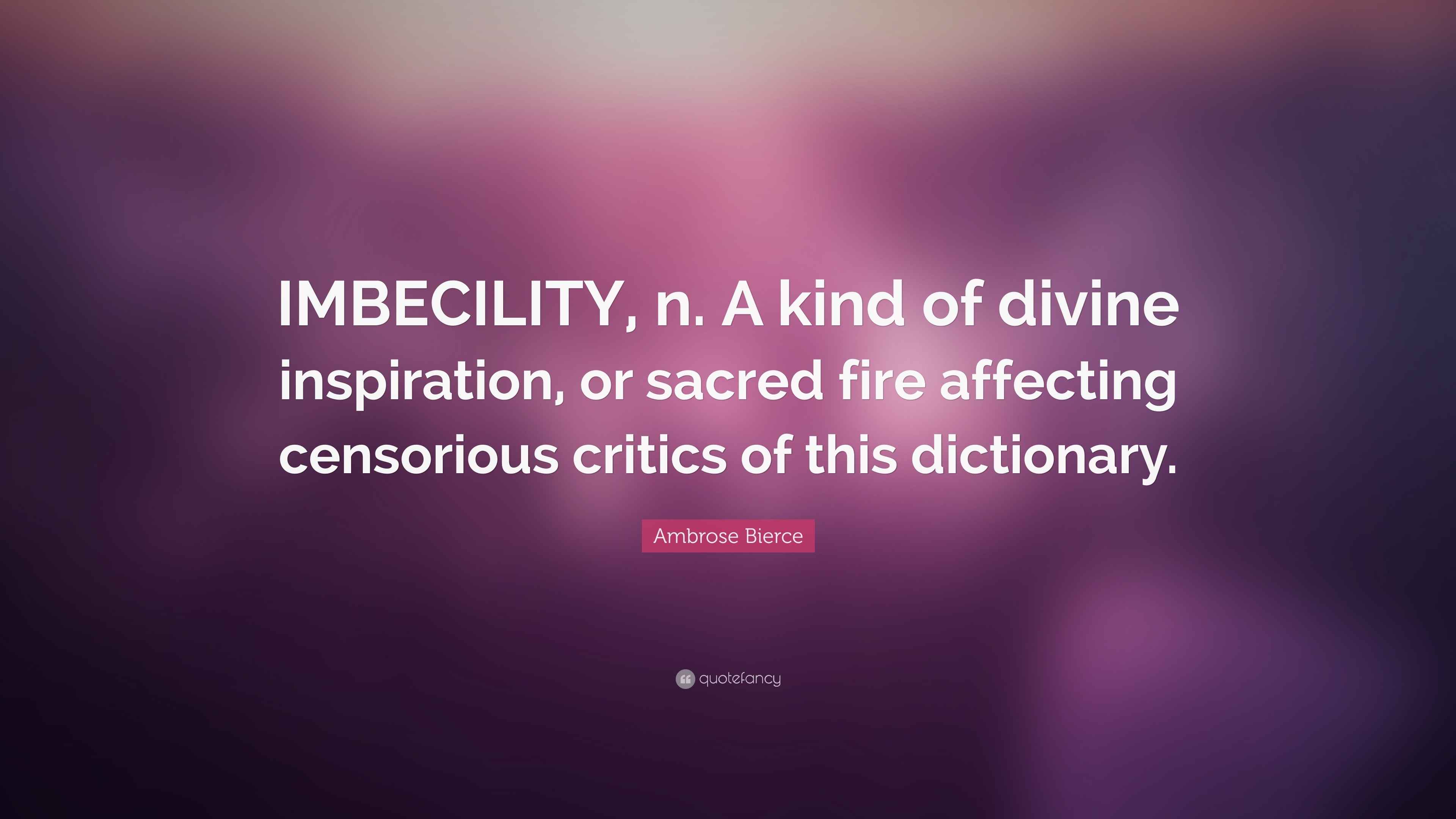 Ambrose Bierce Quote: “IMBECILITY, n. A kind of divine inspiration, or ...