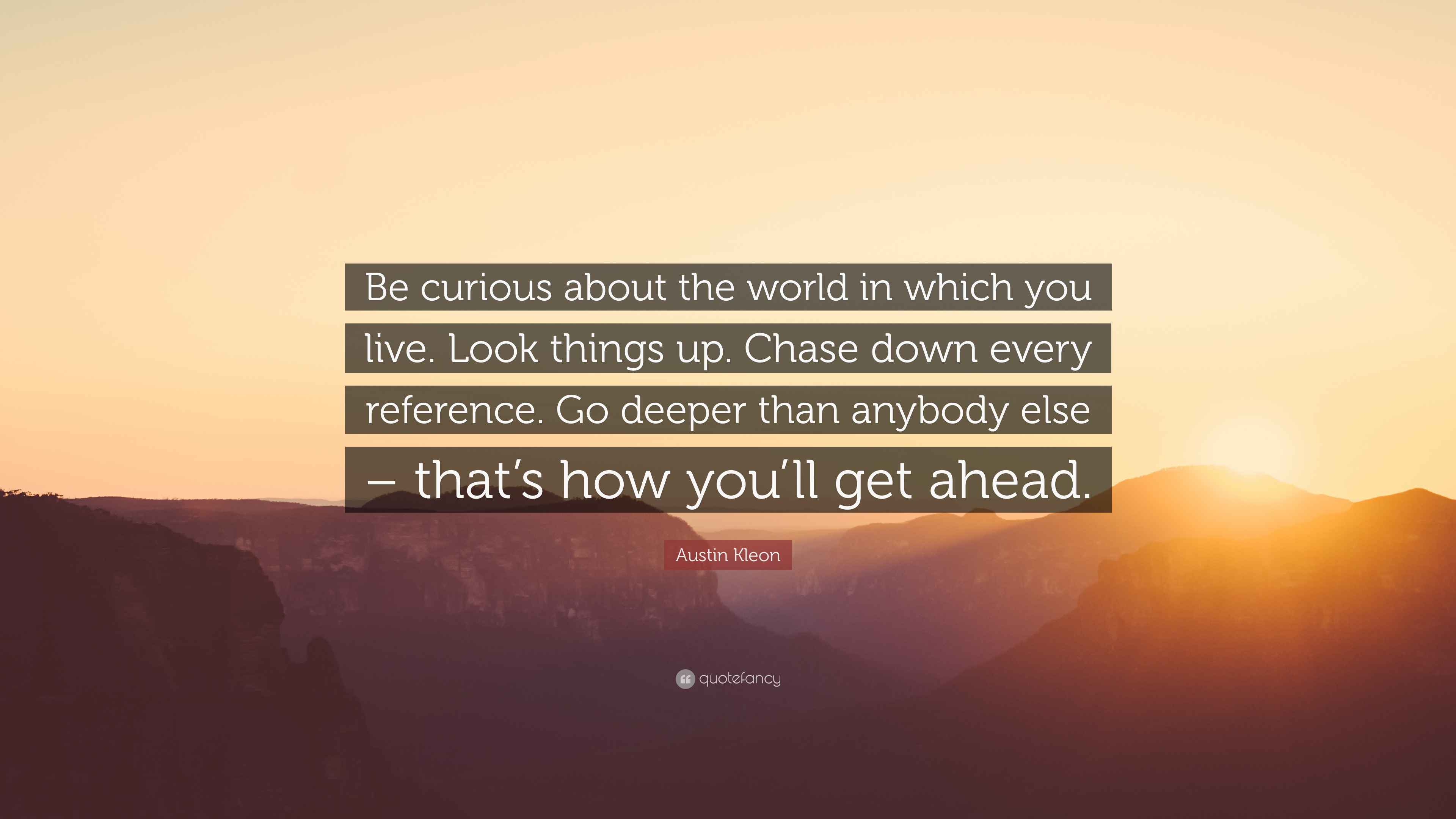 Austin Kleon Quote: “Be curious about the world in which you live. Look ...