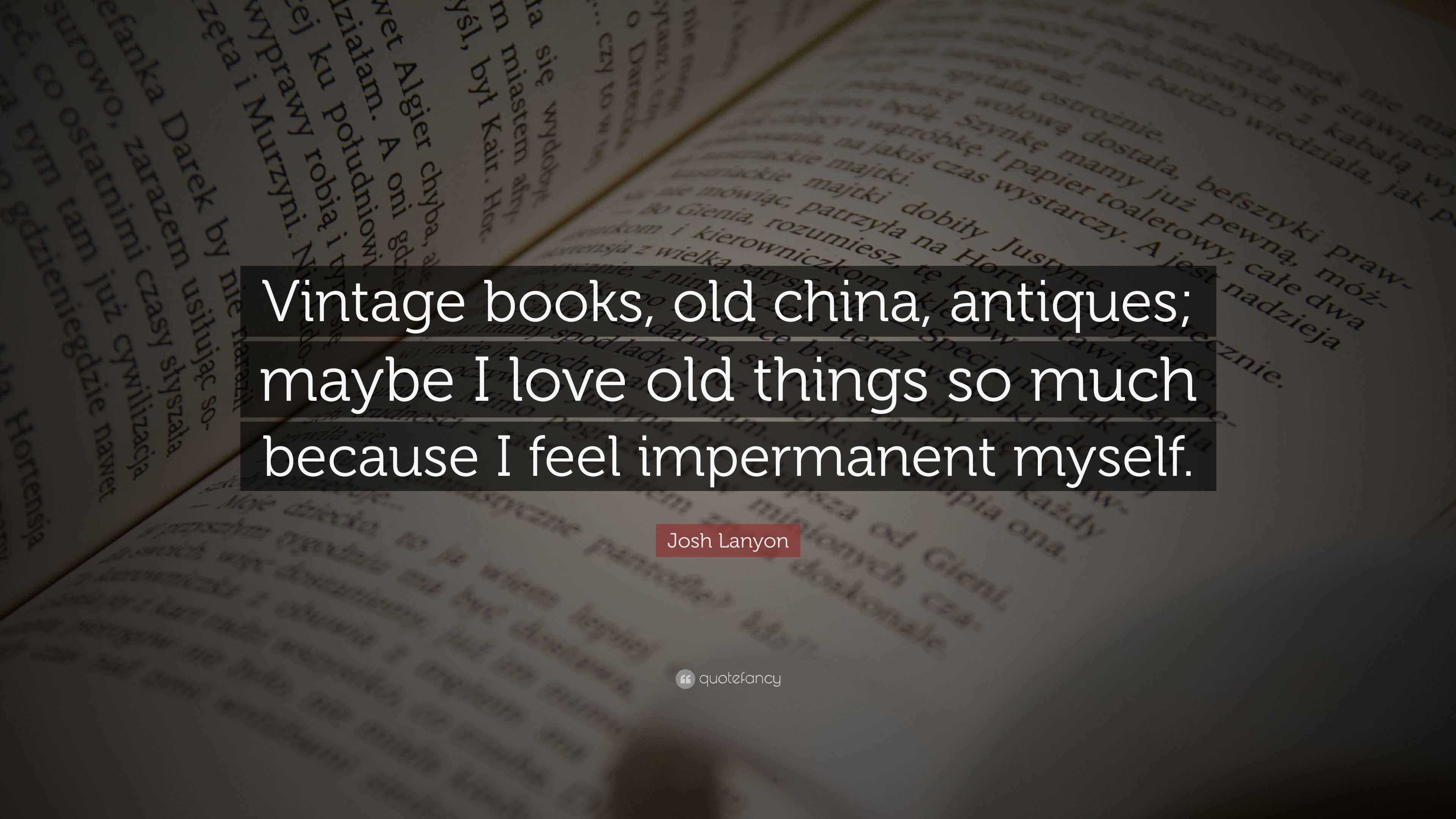 Josh Lanyon Quote: “Vintage books, old china, antiques; maybe I love ...