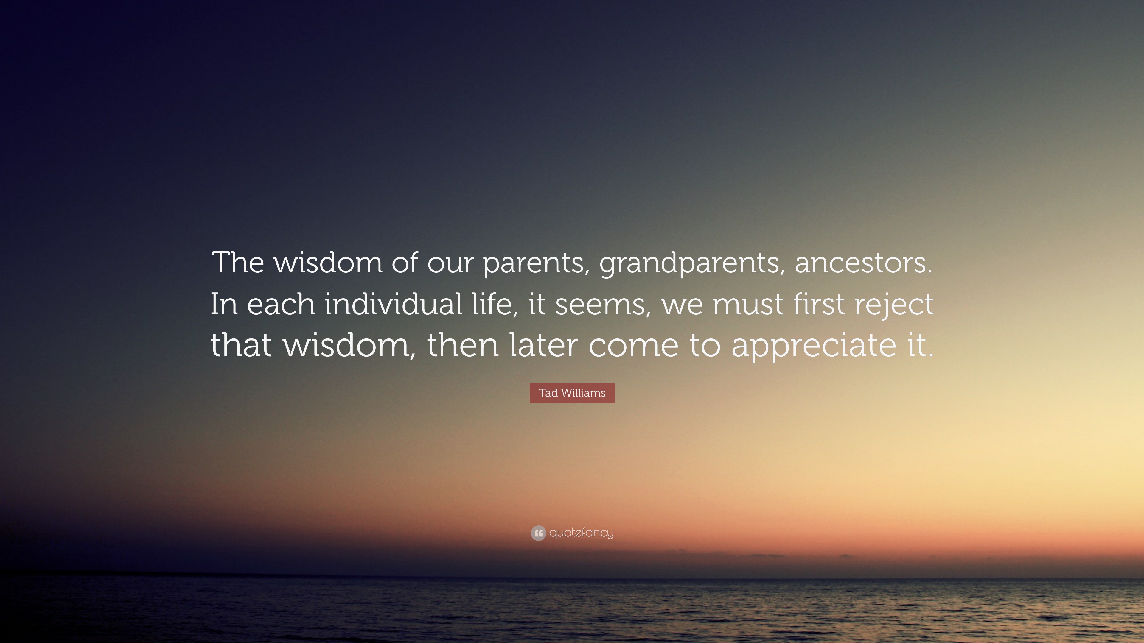 Tad Williams Quote: “The wisdom of our parents, grandparents, ancestors ...