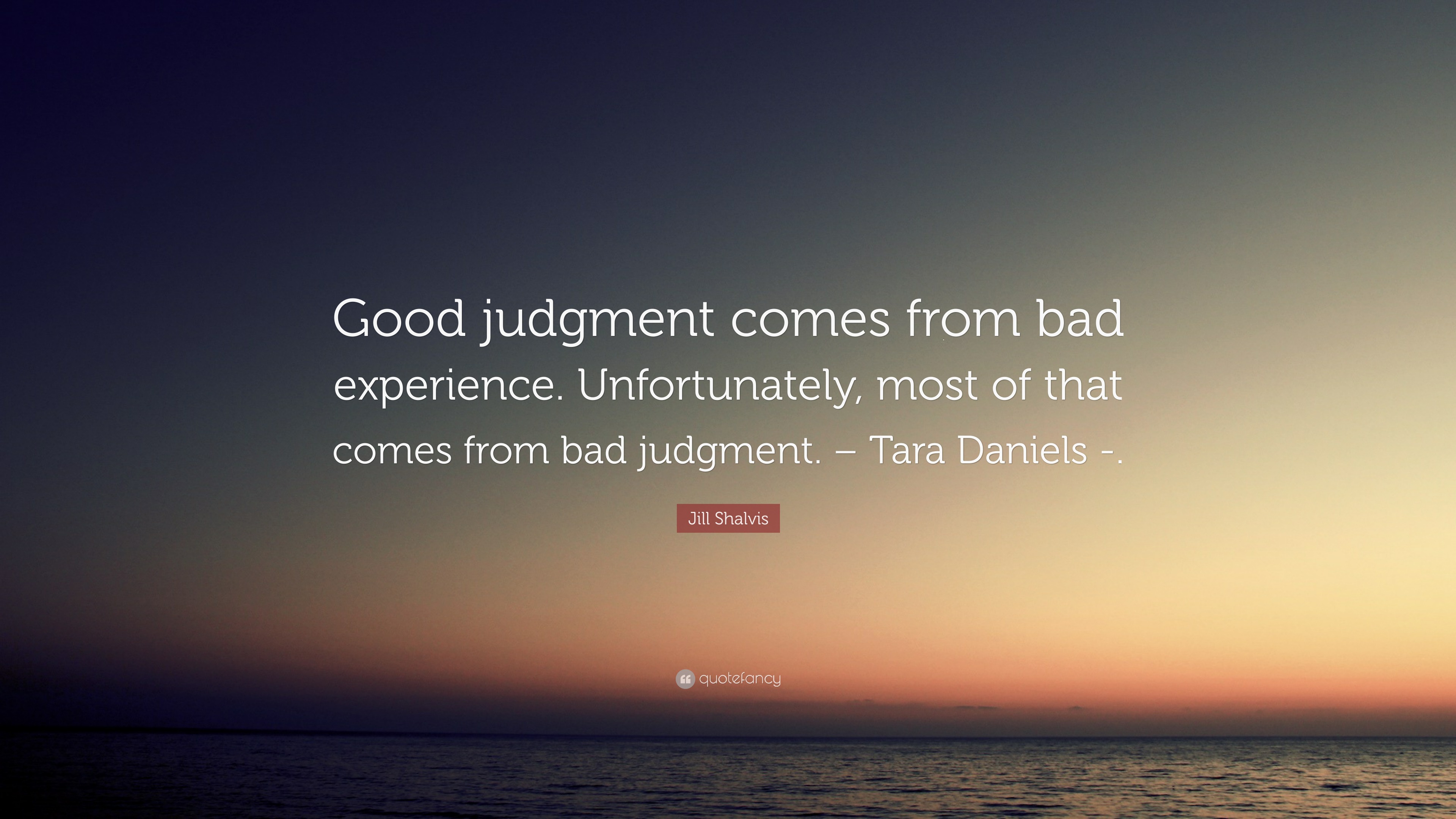Jill Shalvis Quote: “Good judgment comes from bad experience ...